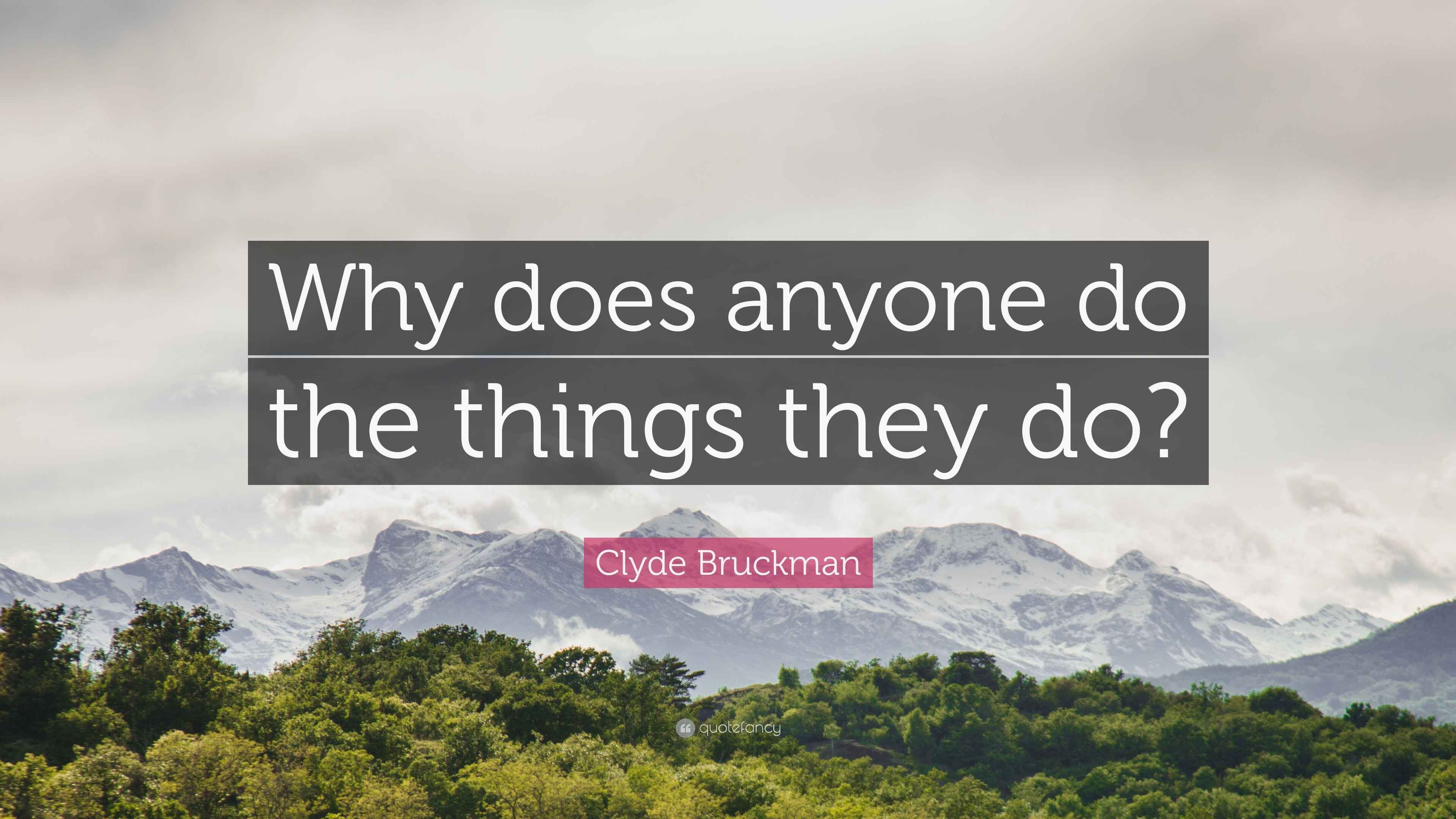 Clyde Bruckman Quote: “Why does anyone do the things they do?”