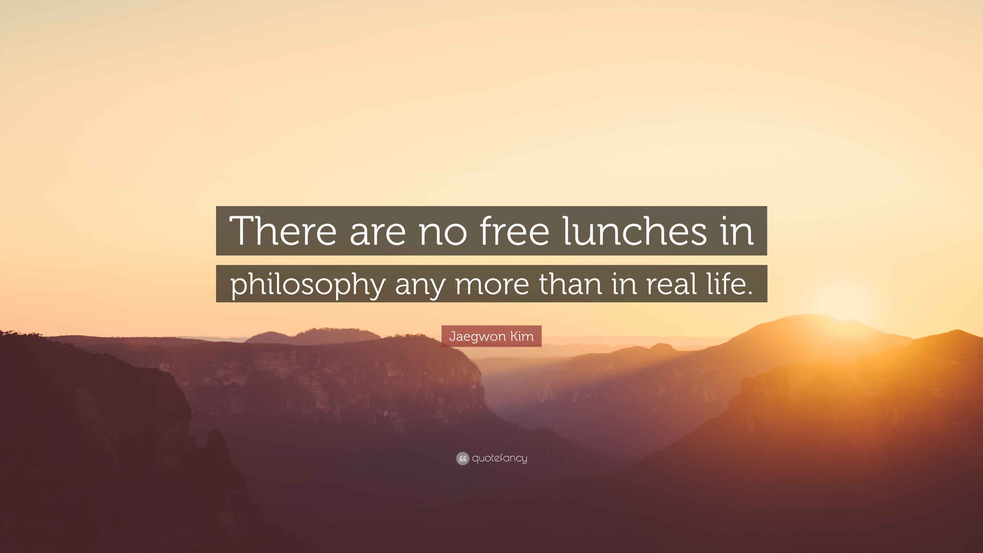 Jaegwon Kim Quote: “There are no free lunches in philosophy any more ...
