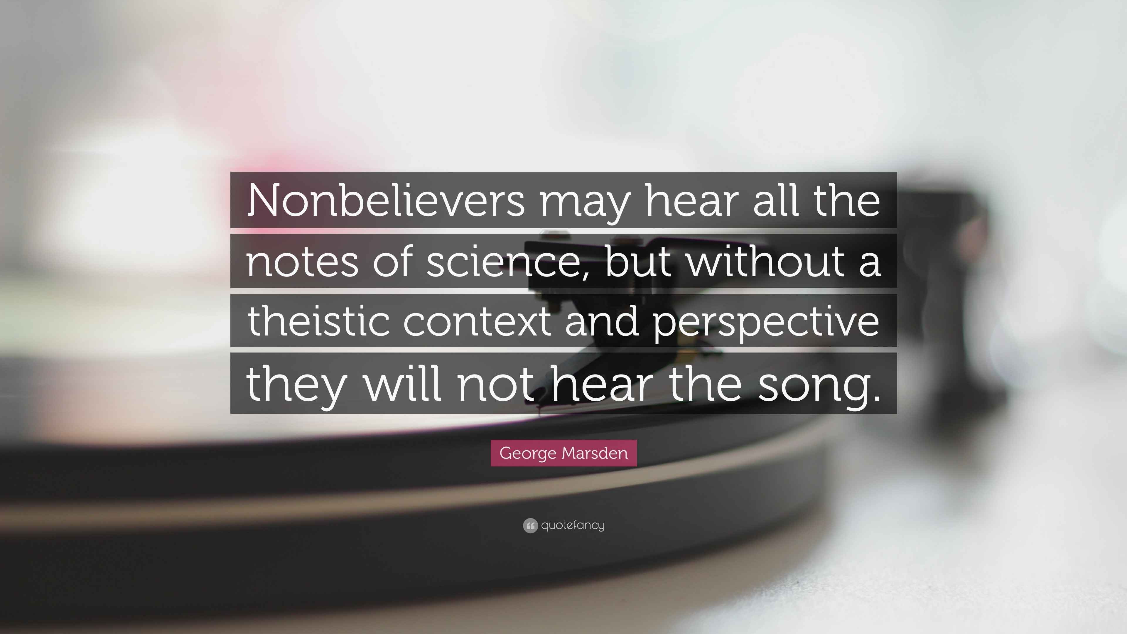George Marsden Quote: “Nonbelievers may hear all the notes of science ...