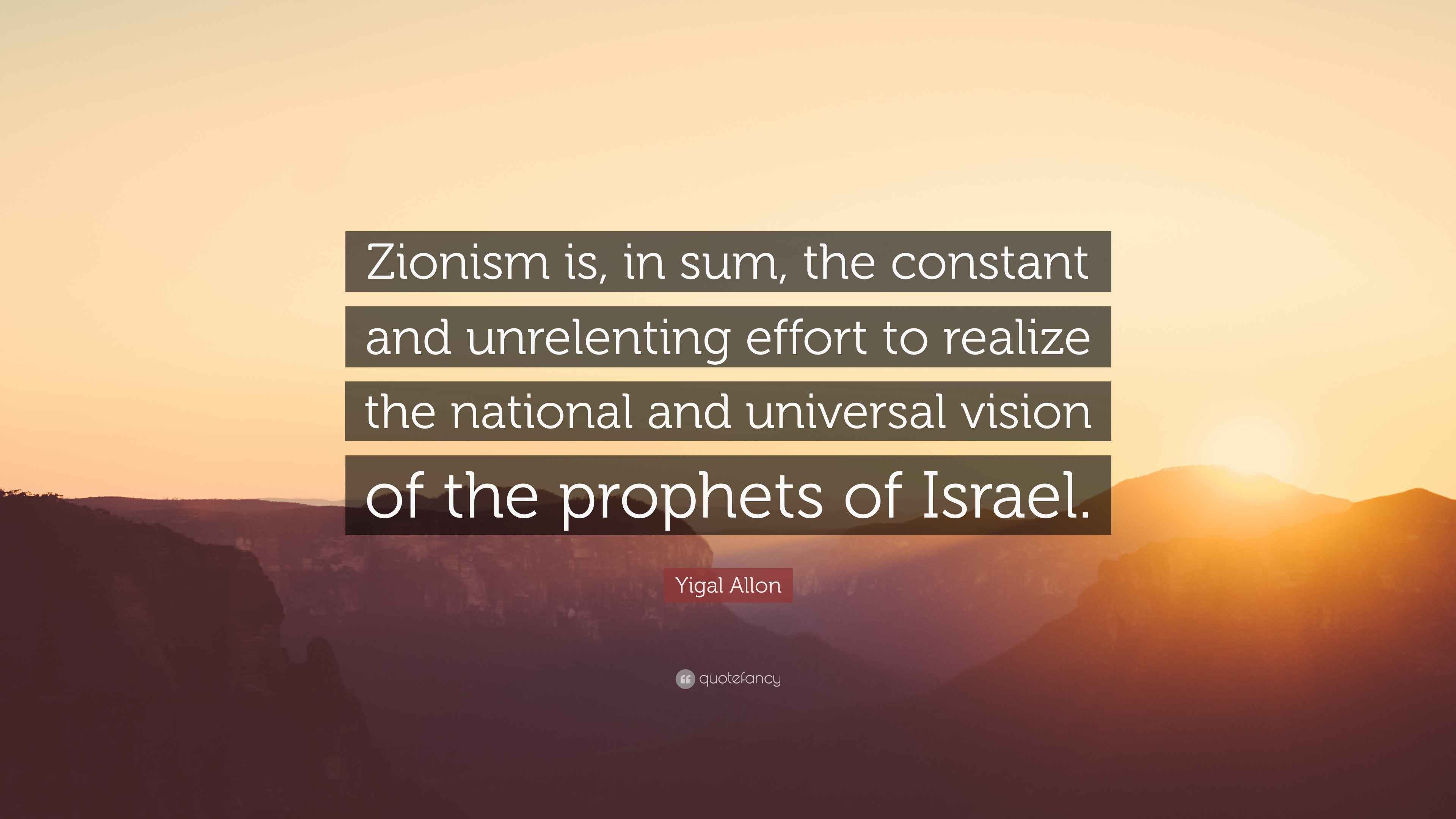 Yigal Allon Quote: “Zionism is, in sum, the constant and unrelenting ...