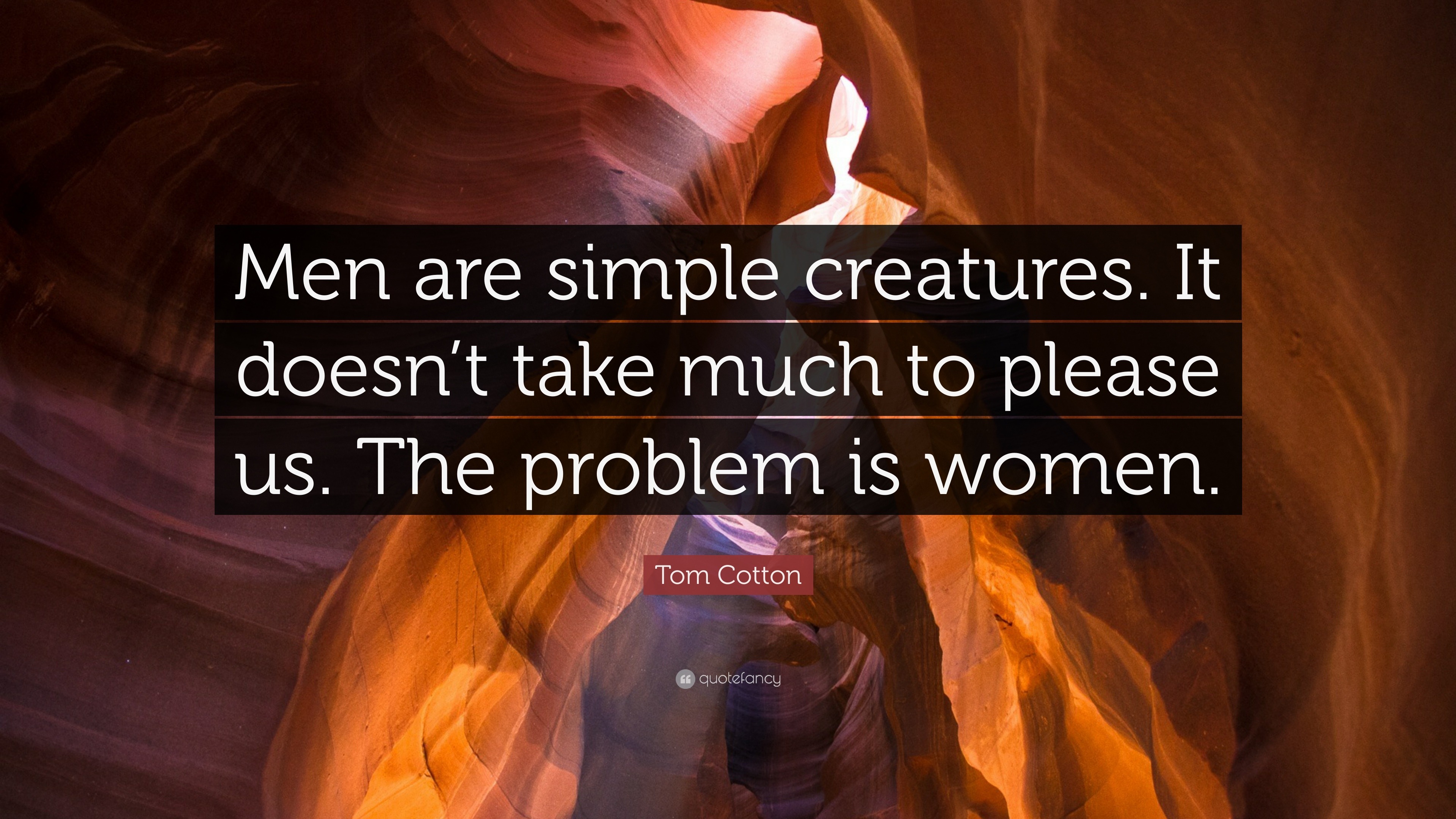 Tom Cotton Quote: “Men are simple creatures. It doesn’t take much to ...