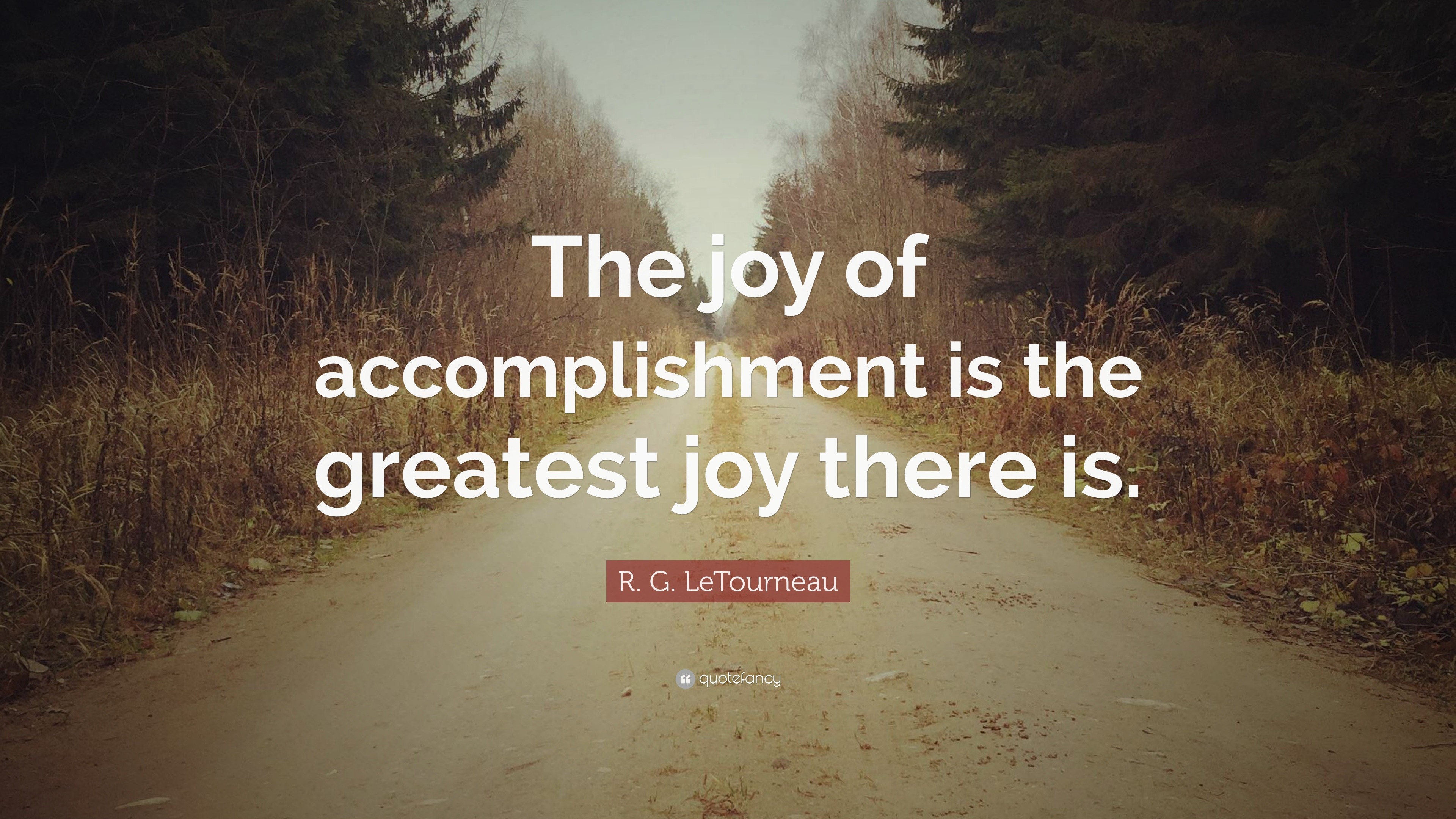 R. G. LeTourneau Quote: “The joy of accomplishment is the greatest joy ...