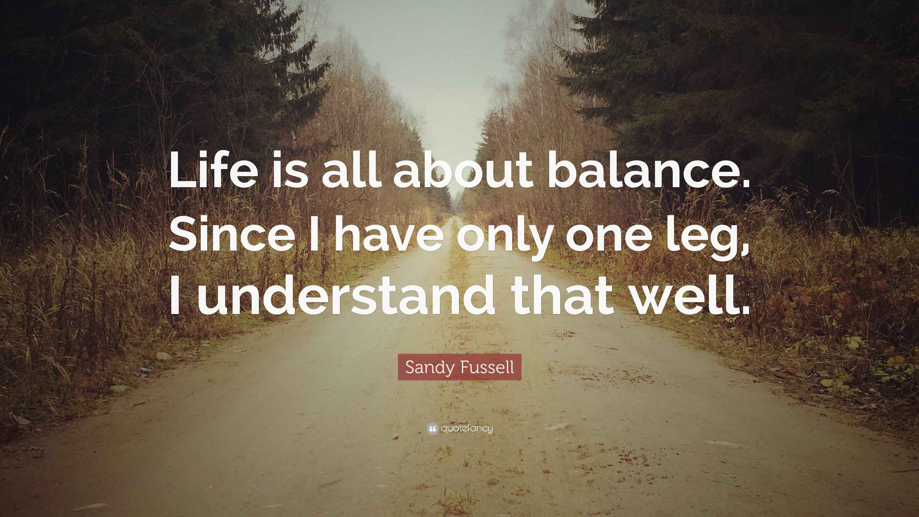 Sandy Fussell Quote: “Life is all about balance. Since I have only one ...