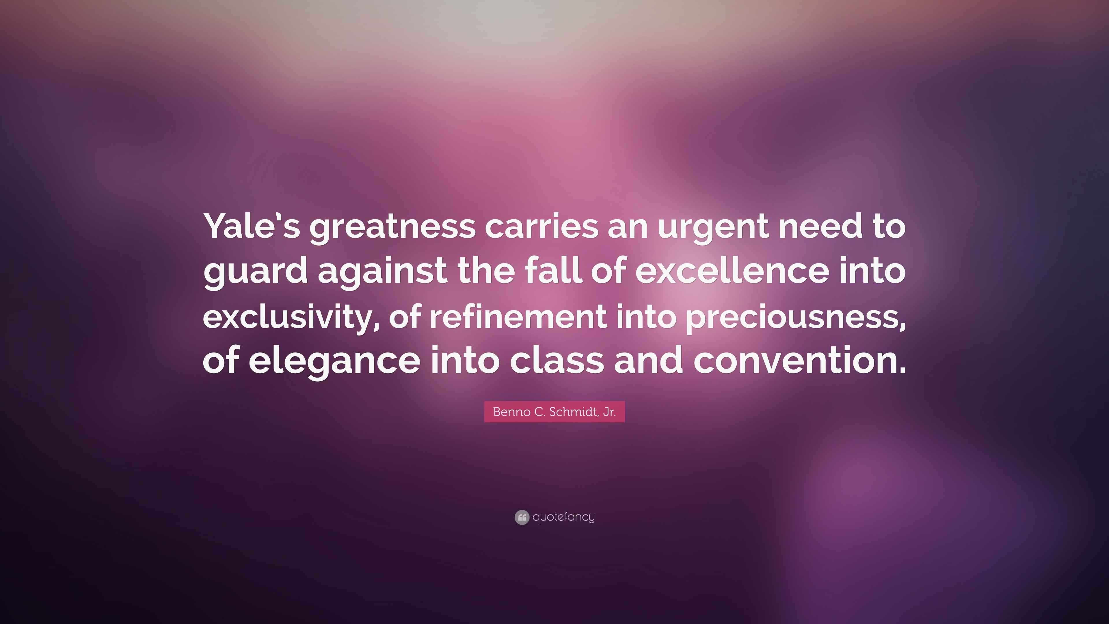 Benno C. Schmidt, Jr. Quote: “Yale’s greatness carries an urgent need ...
