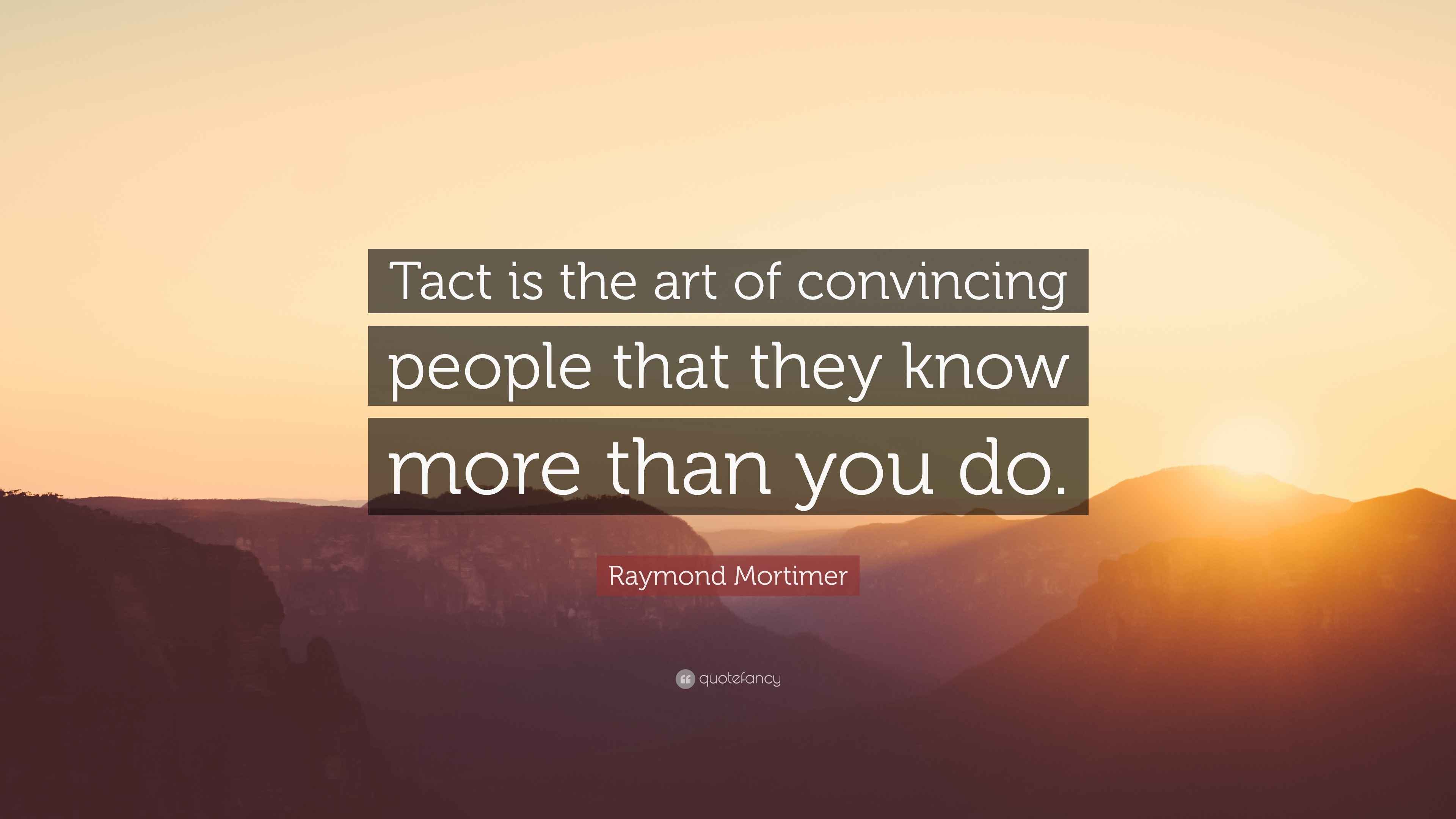 Raymond Mortimer Quote: “Tact is the art of convincing people that they ...