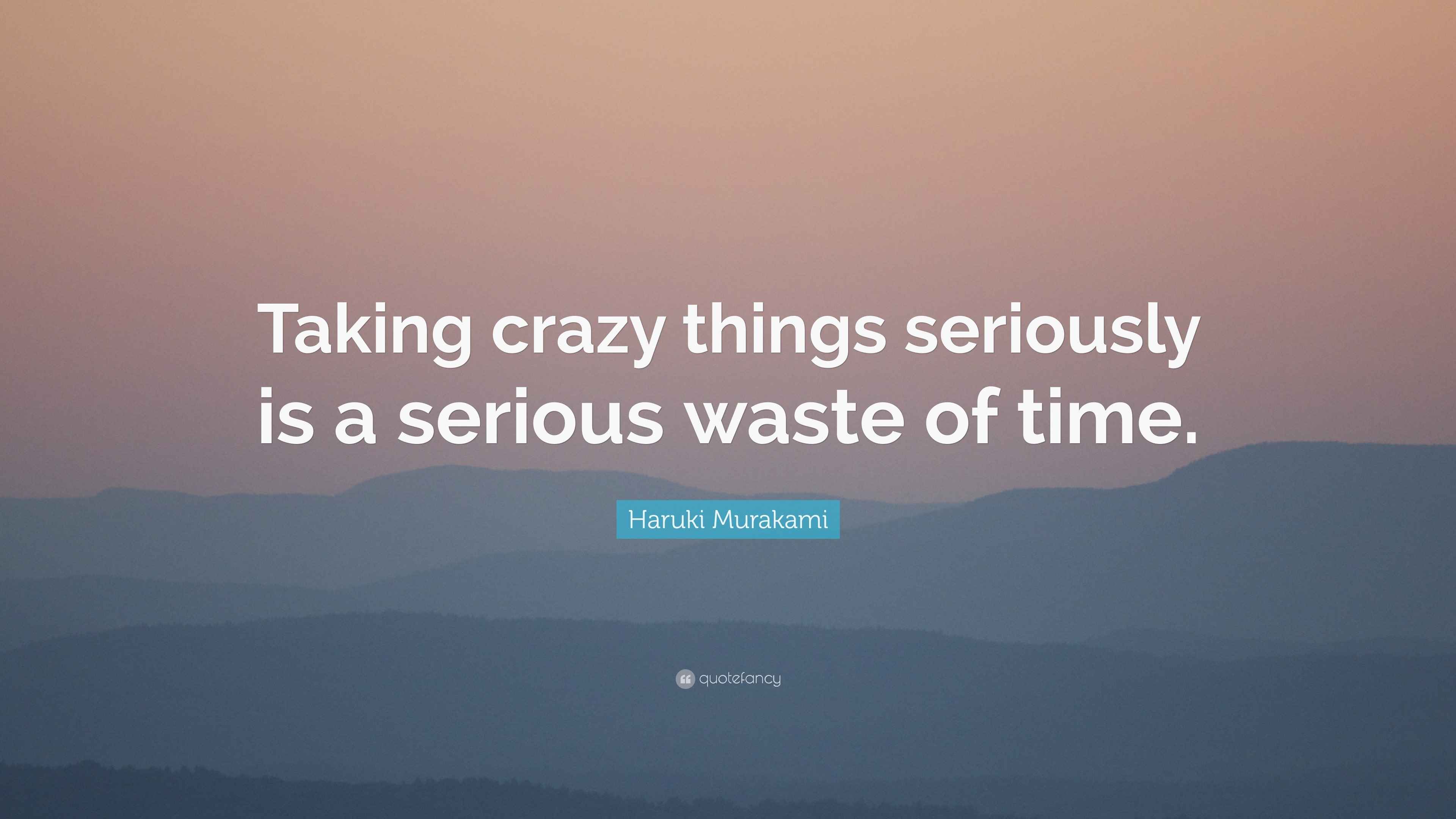 Haruki Murakami Quote: “Taking crazy things seriously is a serious ...