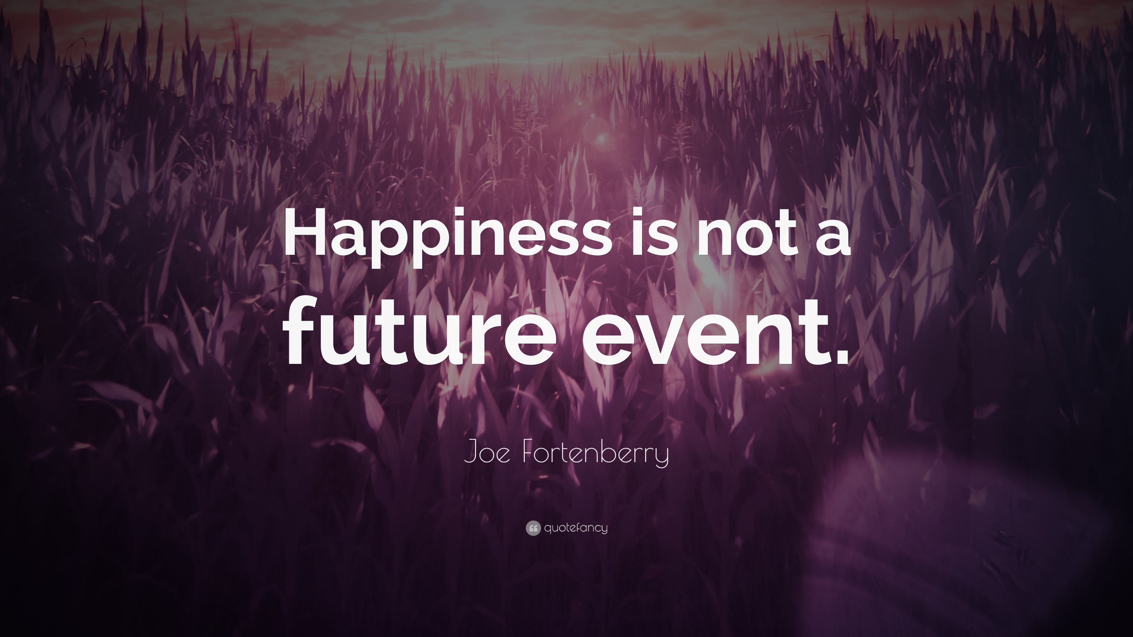 Joe Fortenberry Quote: “Happiness is not a future event.”