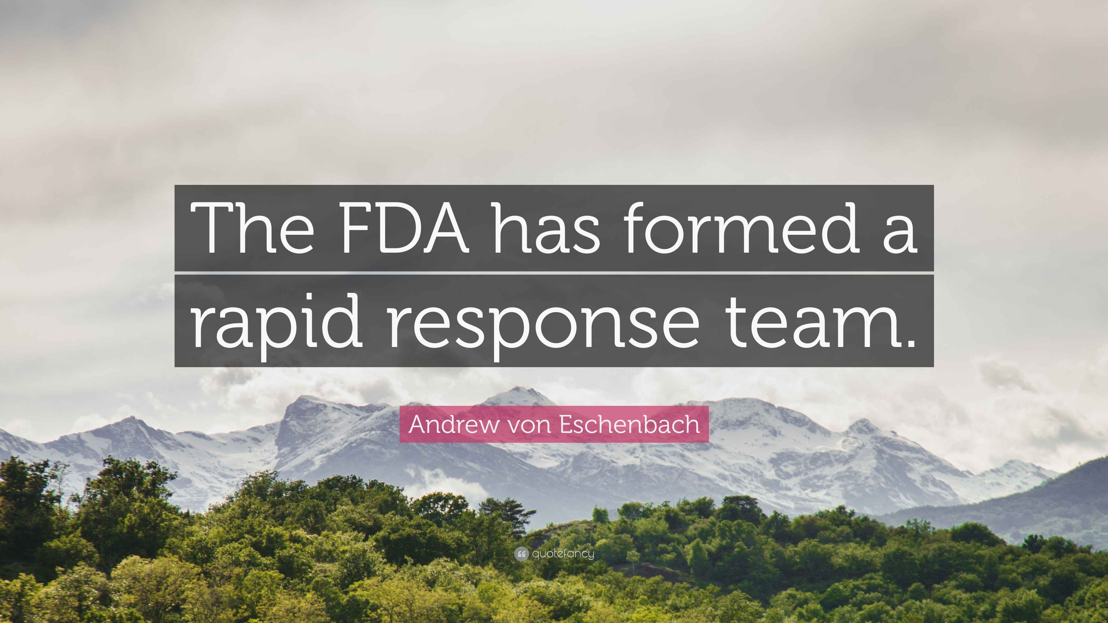 Andrew von Eschenbach Quote: “The FDA has formed a rapid response team.”