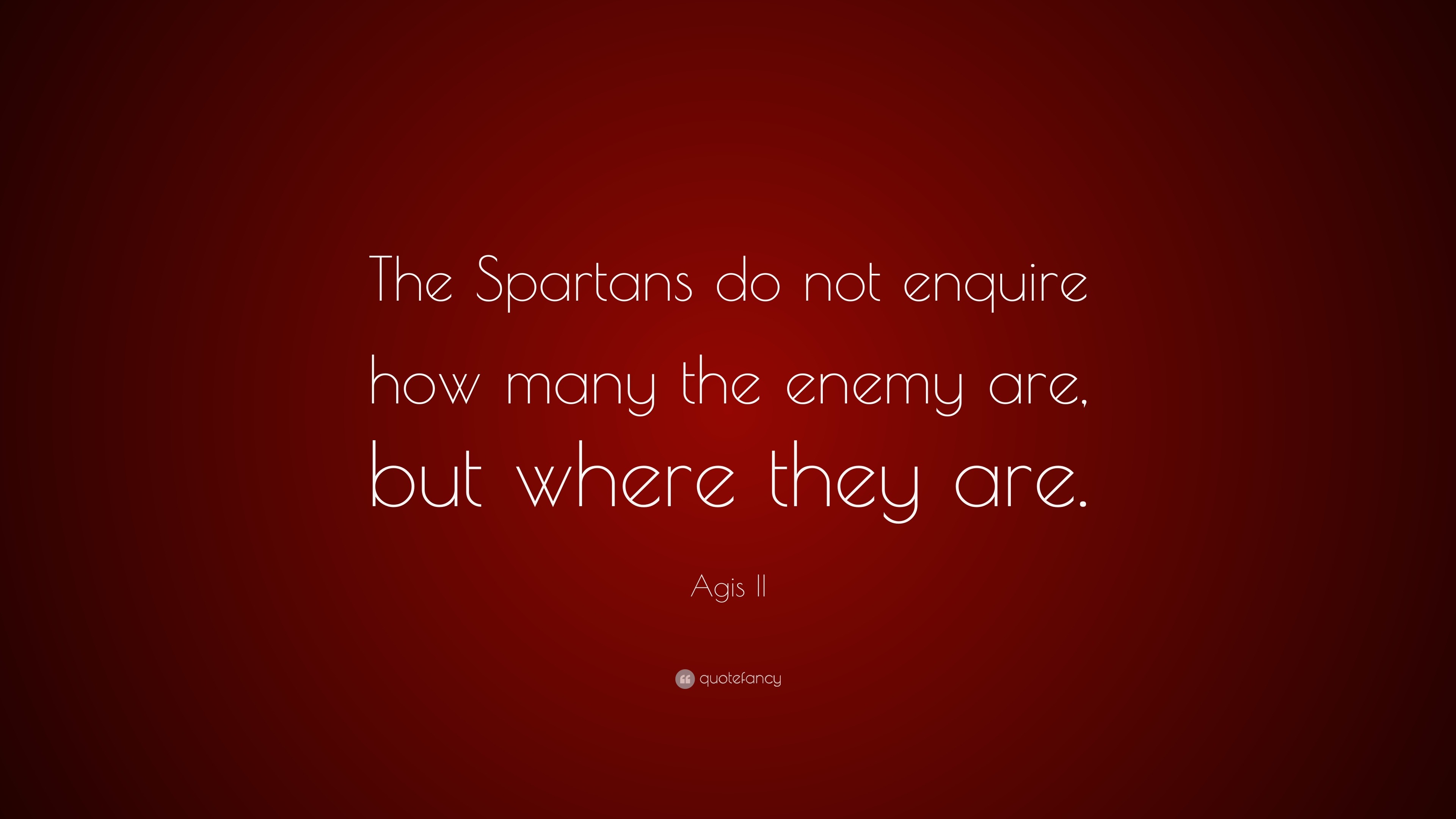 Agis II Quote: “The Spartans do not enquire how many the enemy are, but ...