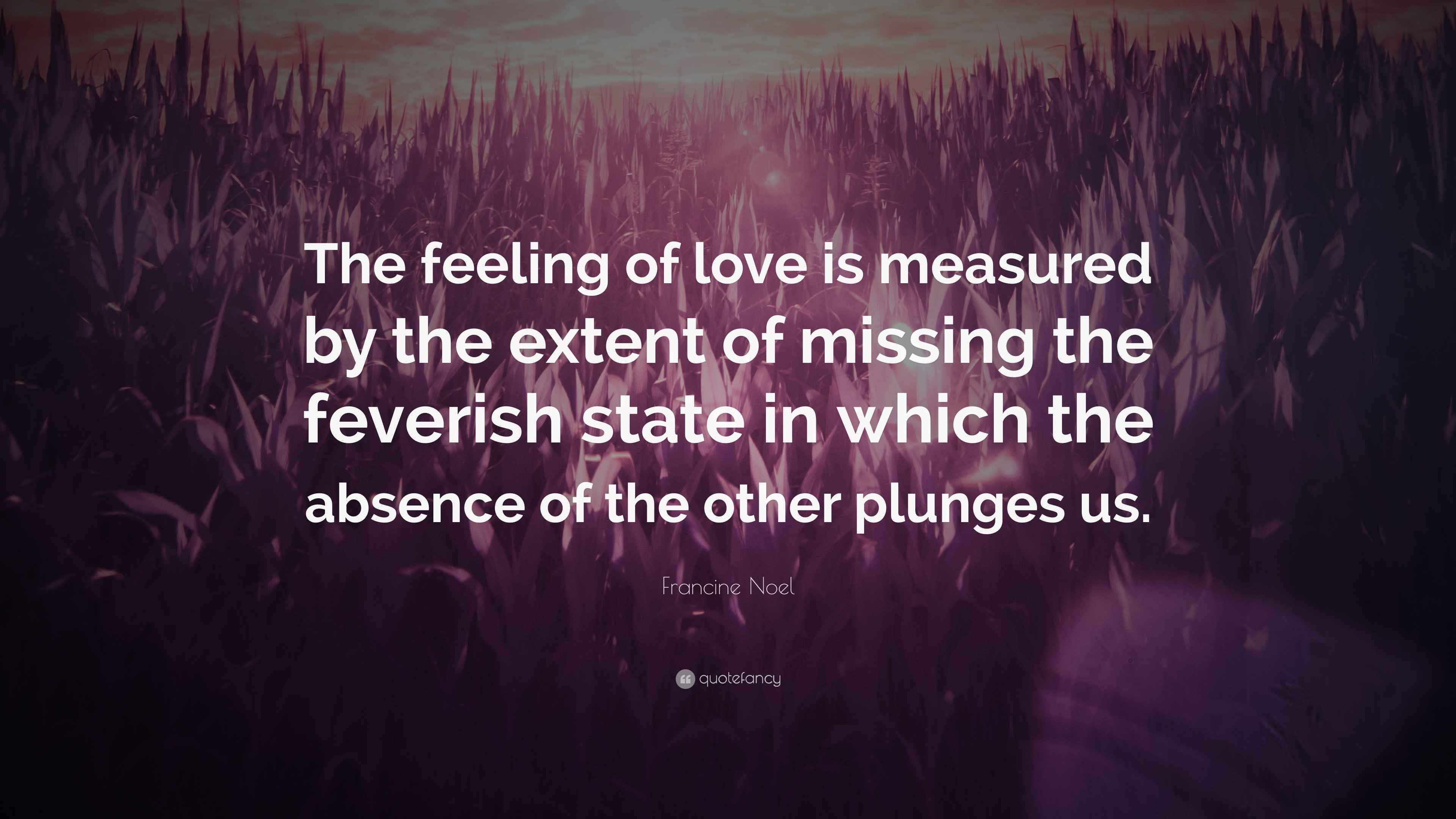 Francine Noel Quote: “The feeling of love is measured by the extent of ...