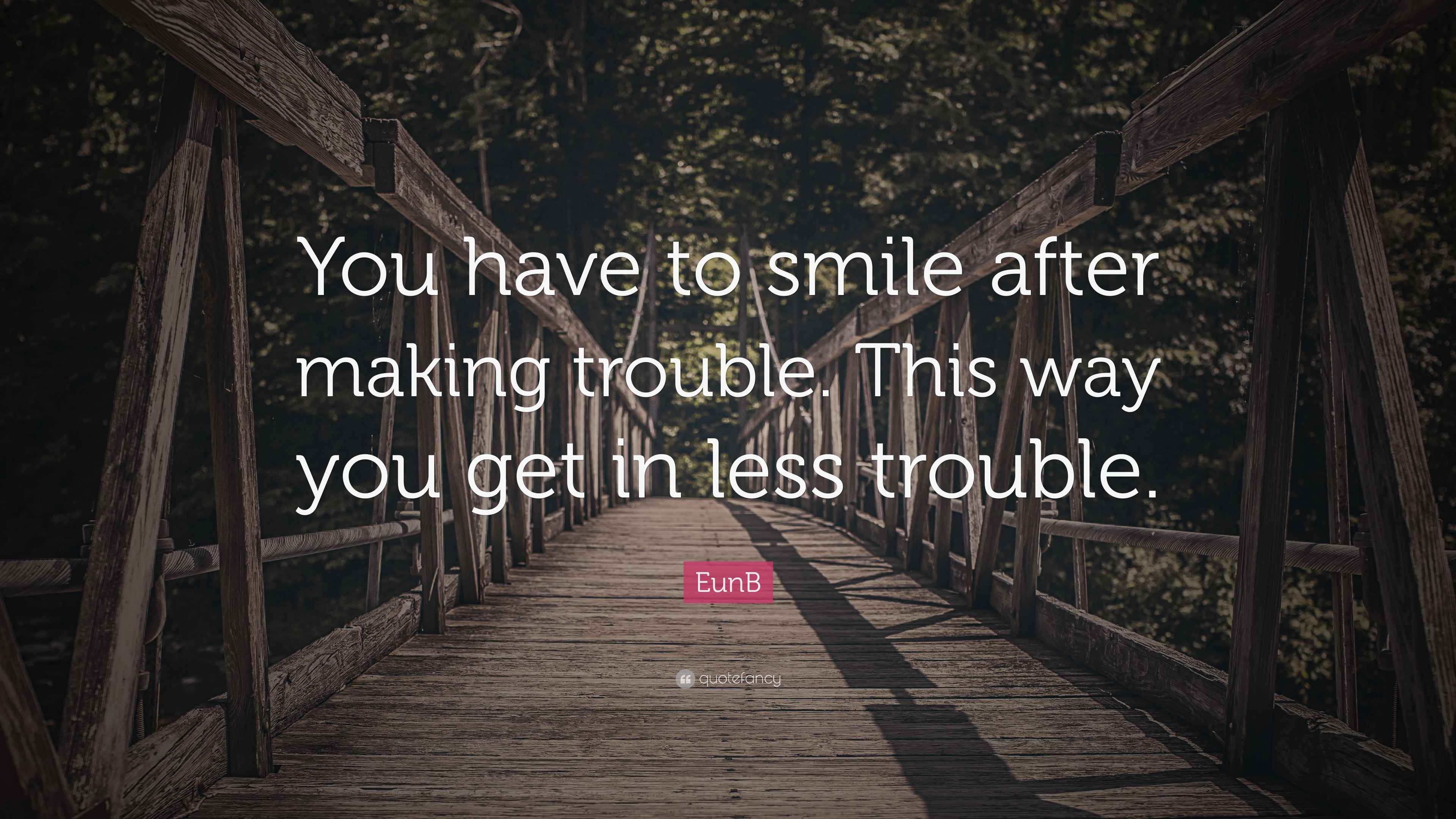 EunB Quote: “You have to smile after making trouble. This way you get ...