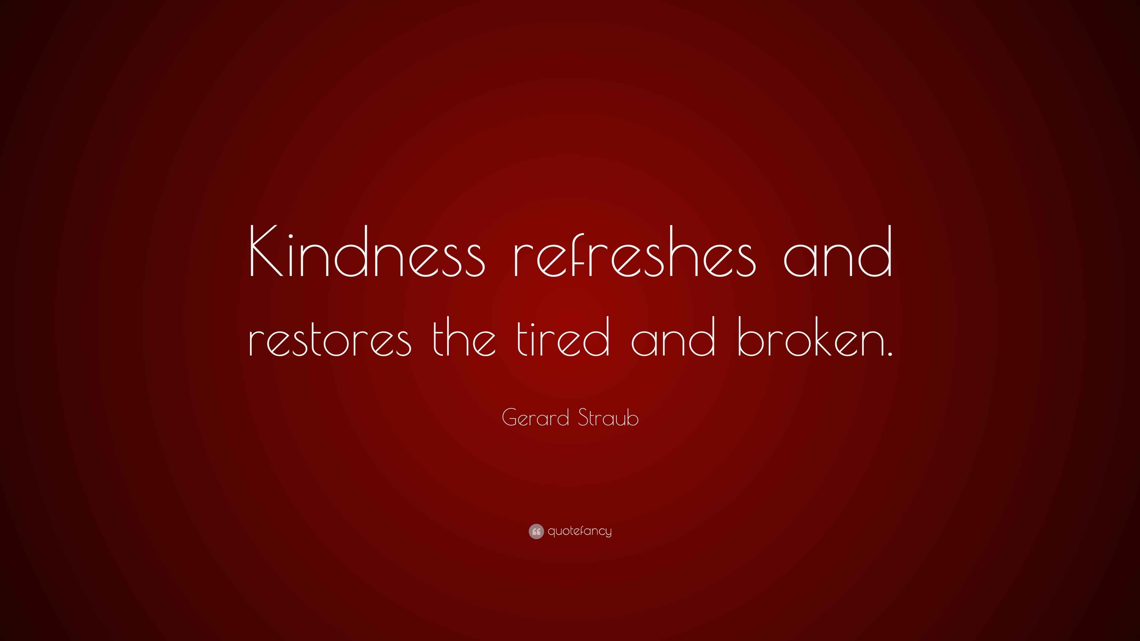 Gerard Straub Quote: “Kindness refreshes and restores the tired and ...
