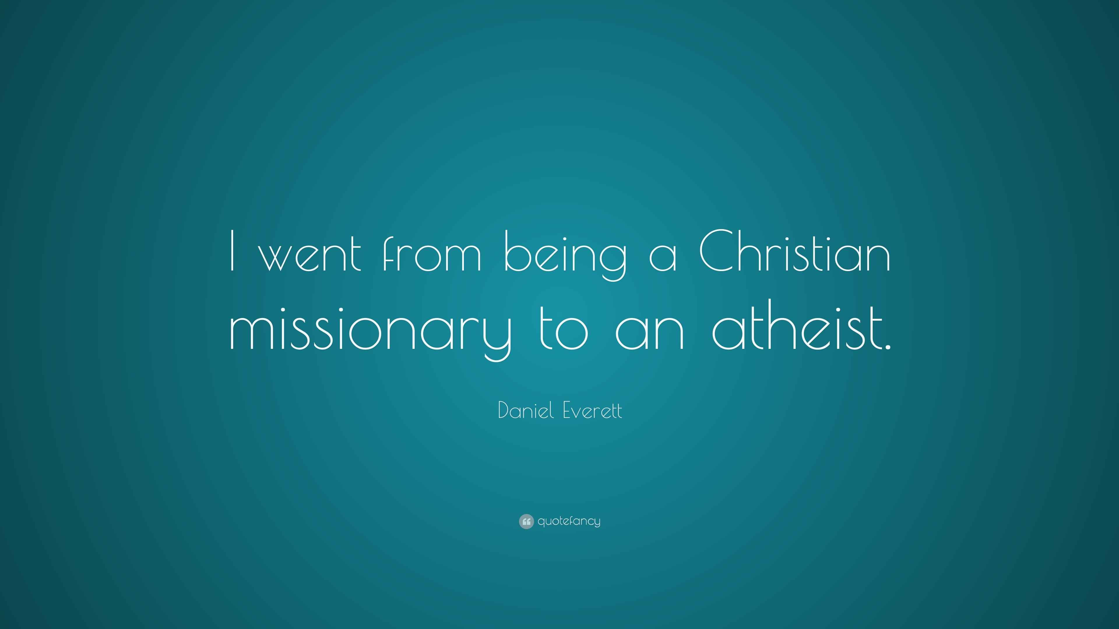 Daniel Everett Quote: “I went from being a Christian missionary to an ...
