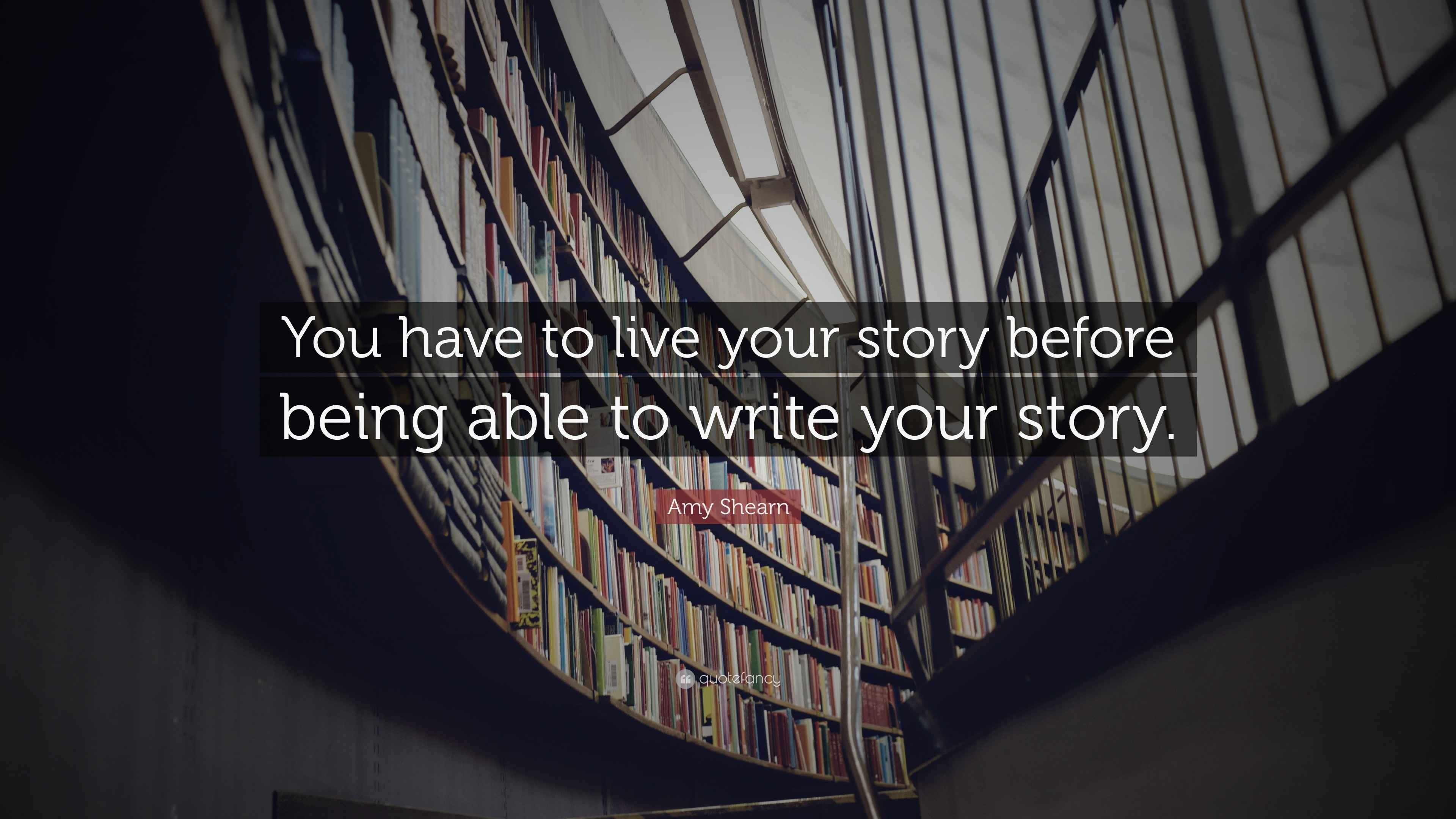 Amy Shearn Quote: “You have to live your story before being able to ...