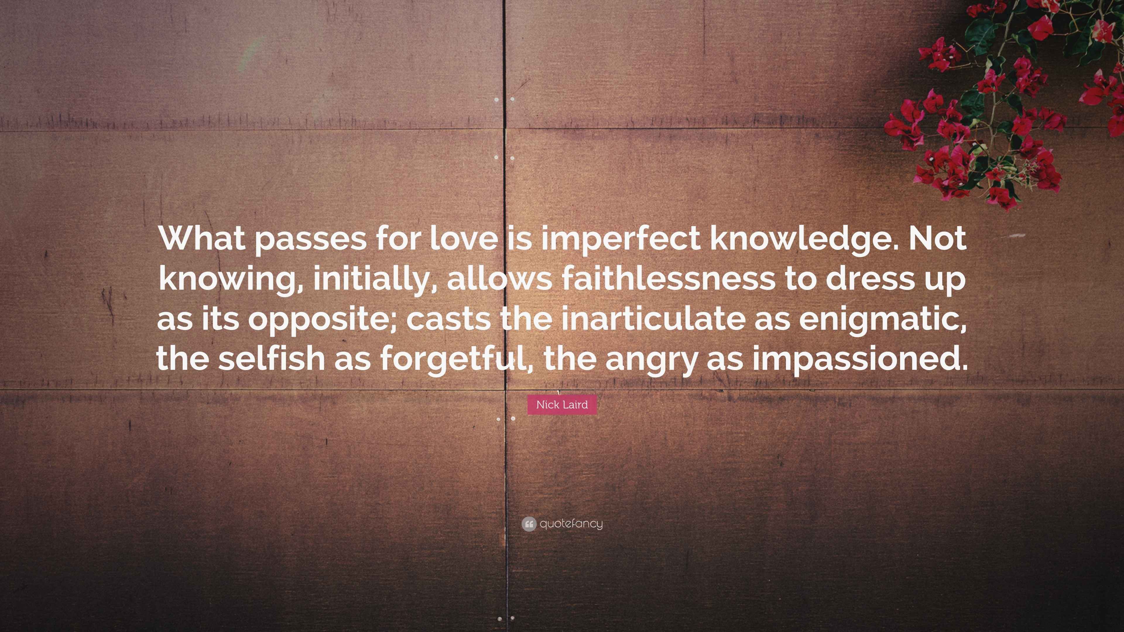 Nick Laird Quote: “What passes for love is imperfect knowledge. Not ...