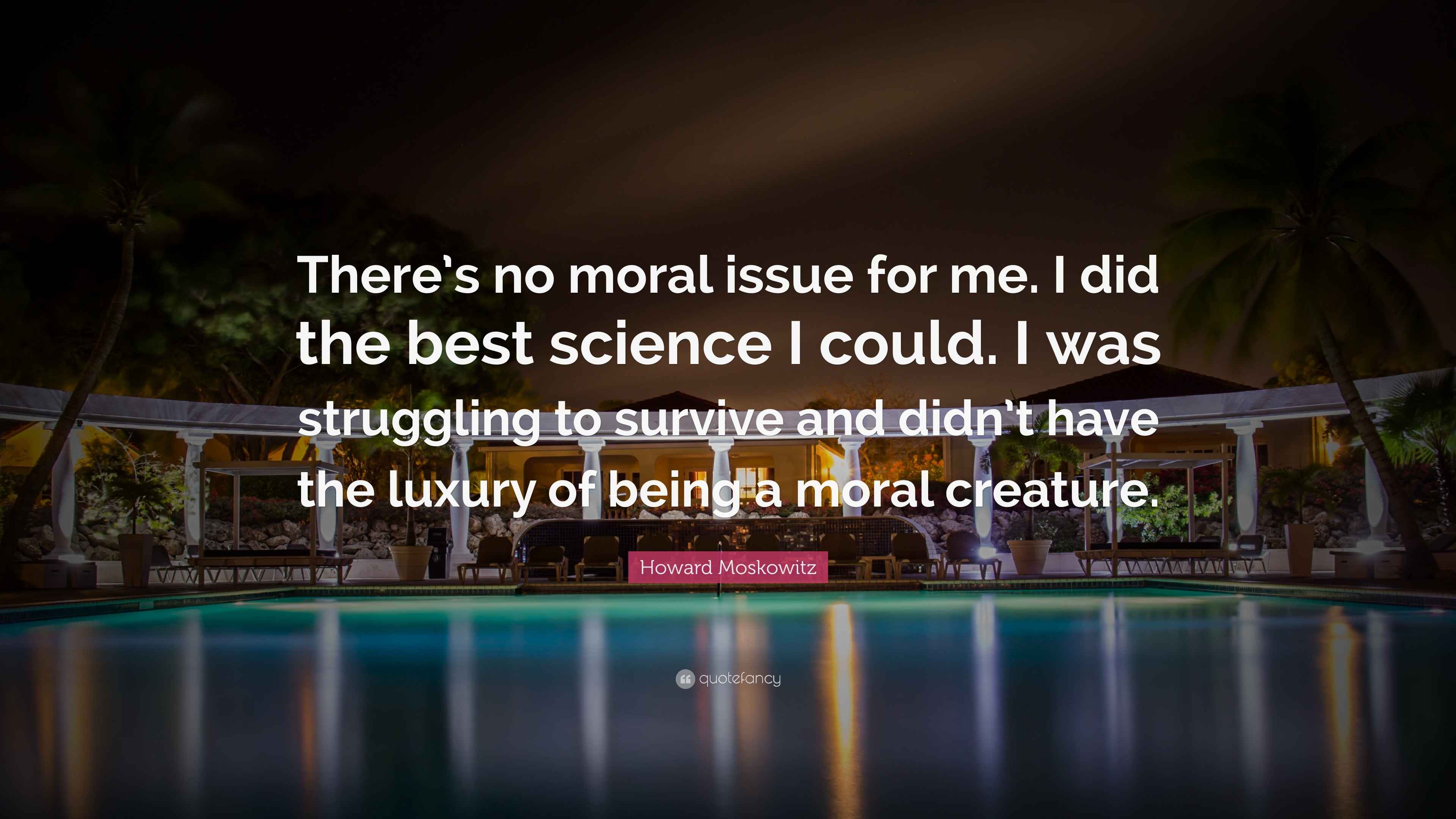Howard Moskowitz Quote: “There’s no moral issue for me. I did the best ...
