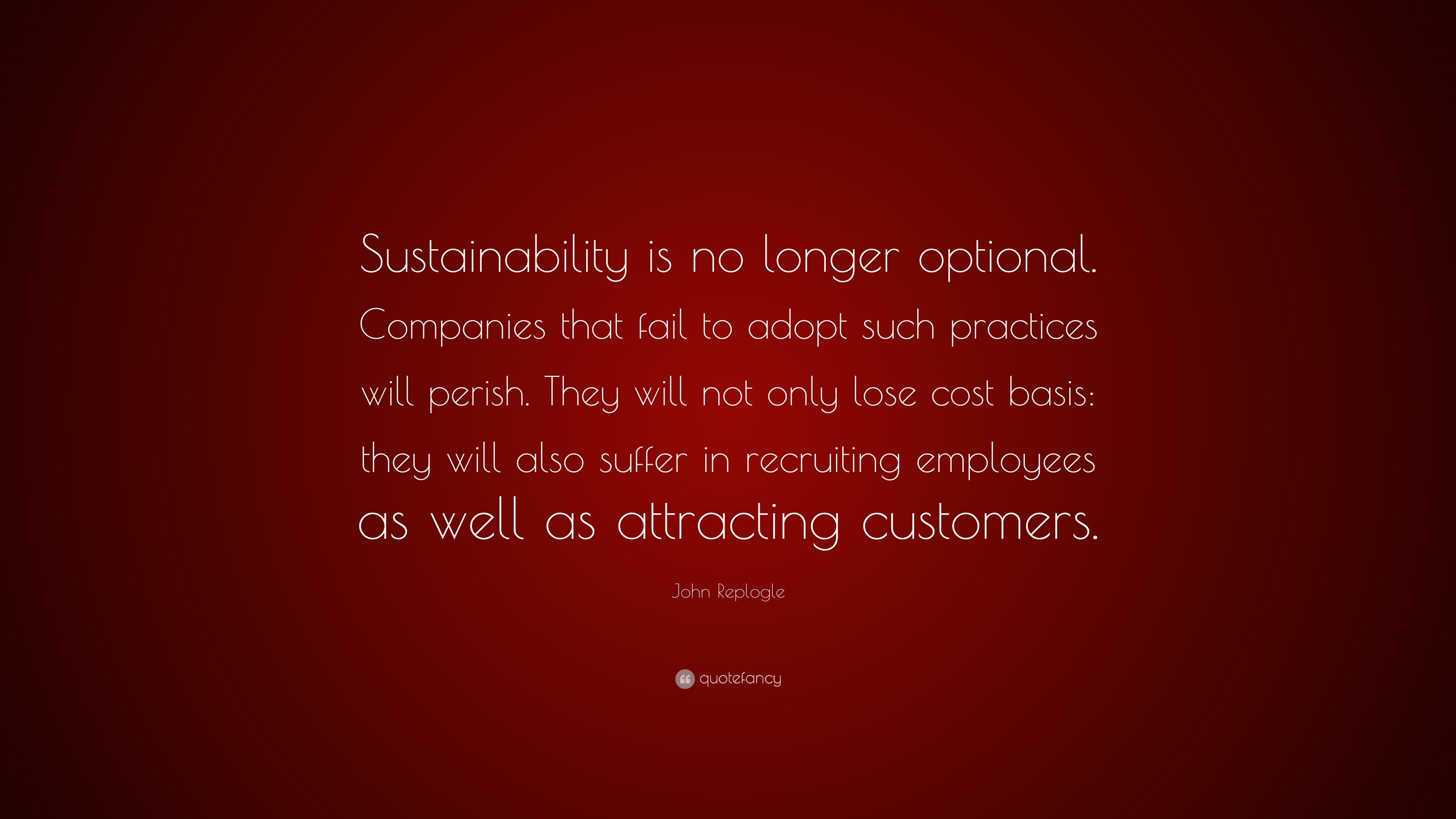 John Replogle Quote: “Sustainability is no longer optional. Companies ...
