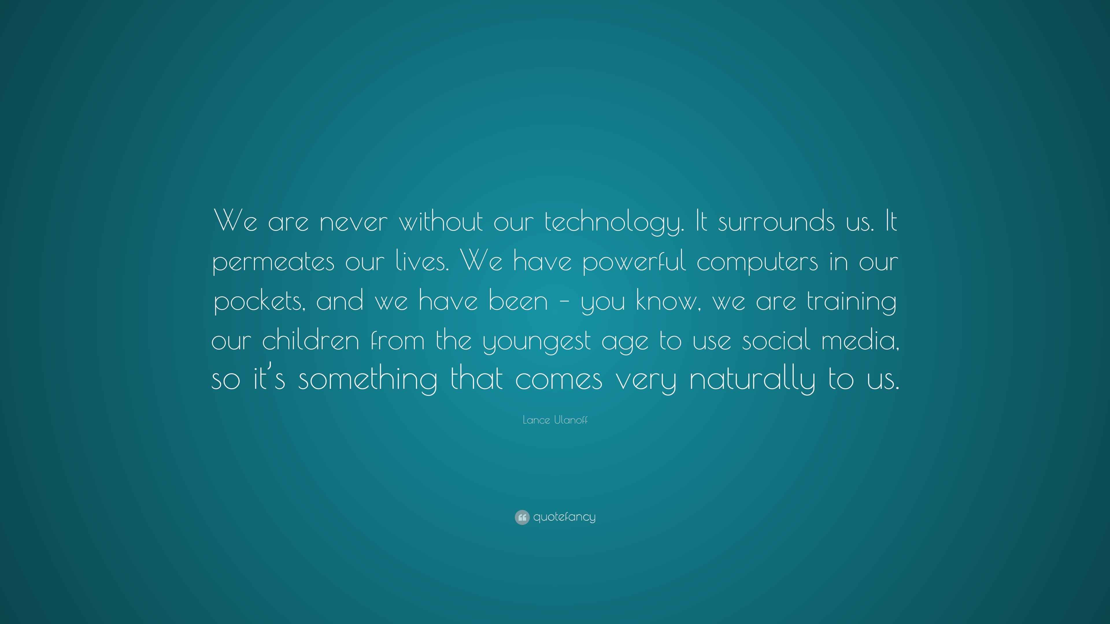Lance Ulanoff Quote: “We are never without our technology. It surrounds ...