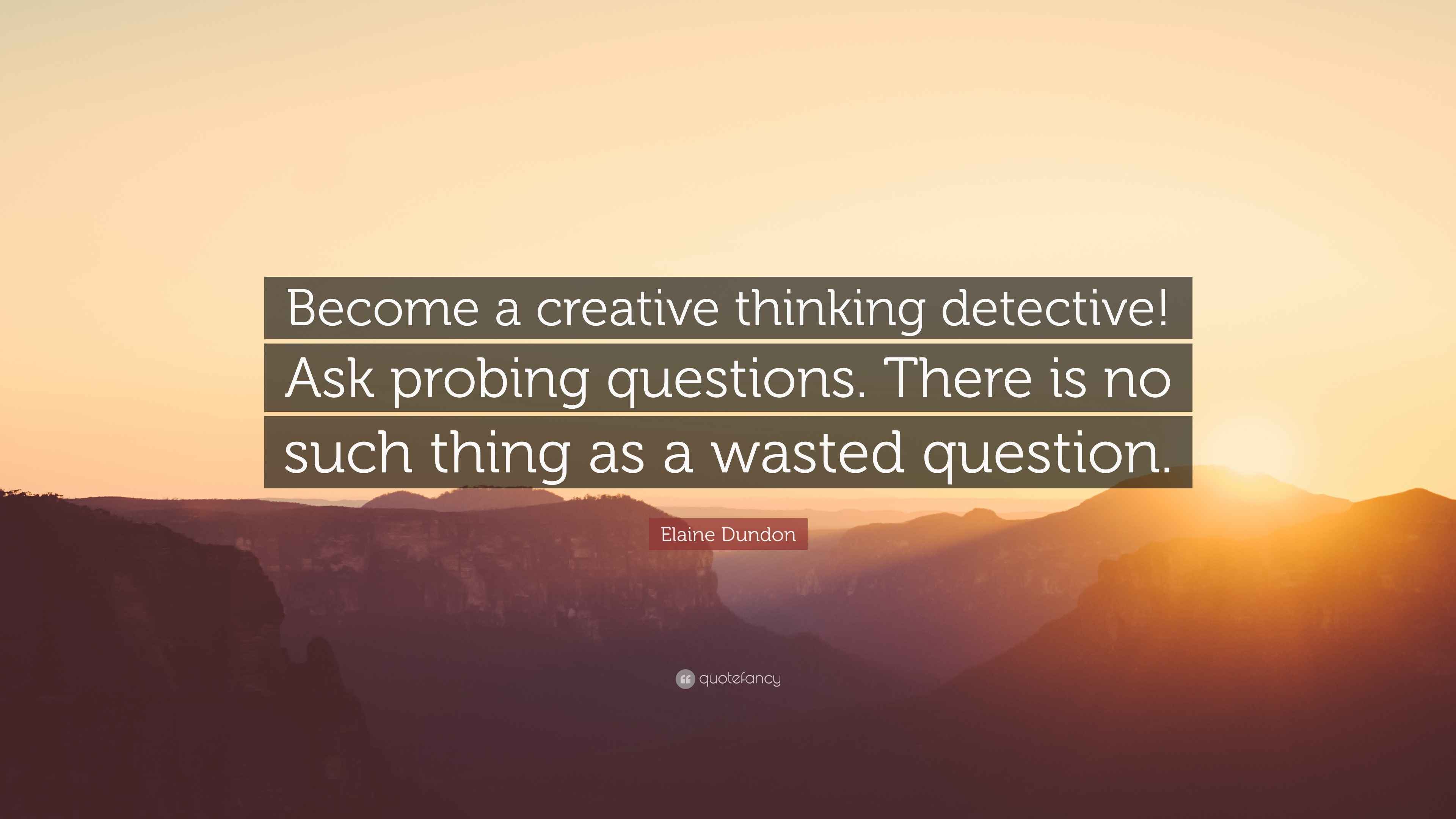Elaine Dundon Quote: “Become a creative thinking detective! Ask probing ...