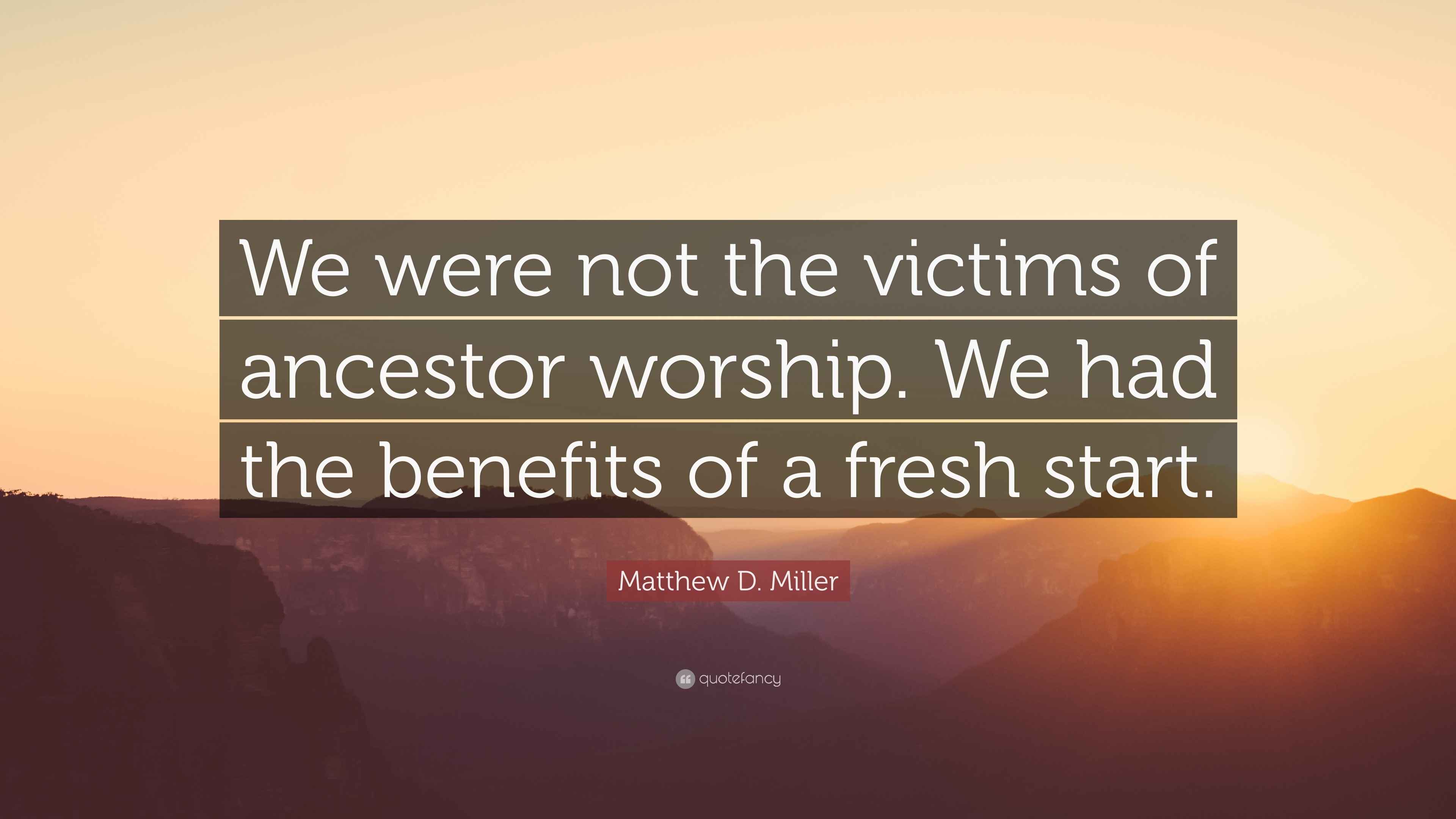 Matthew D. Miller Quote: “We were not the victims of ancestor worship ...