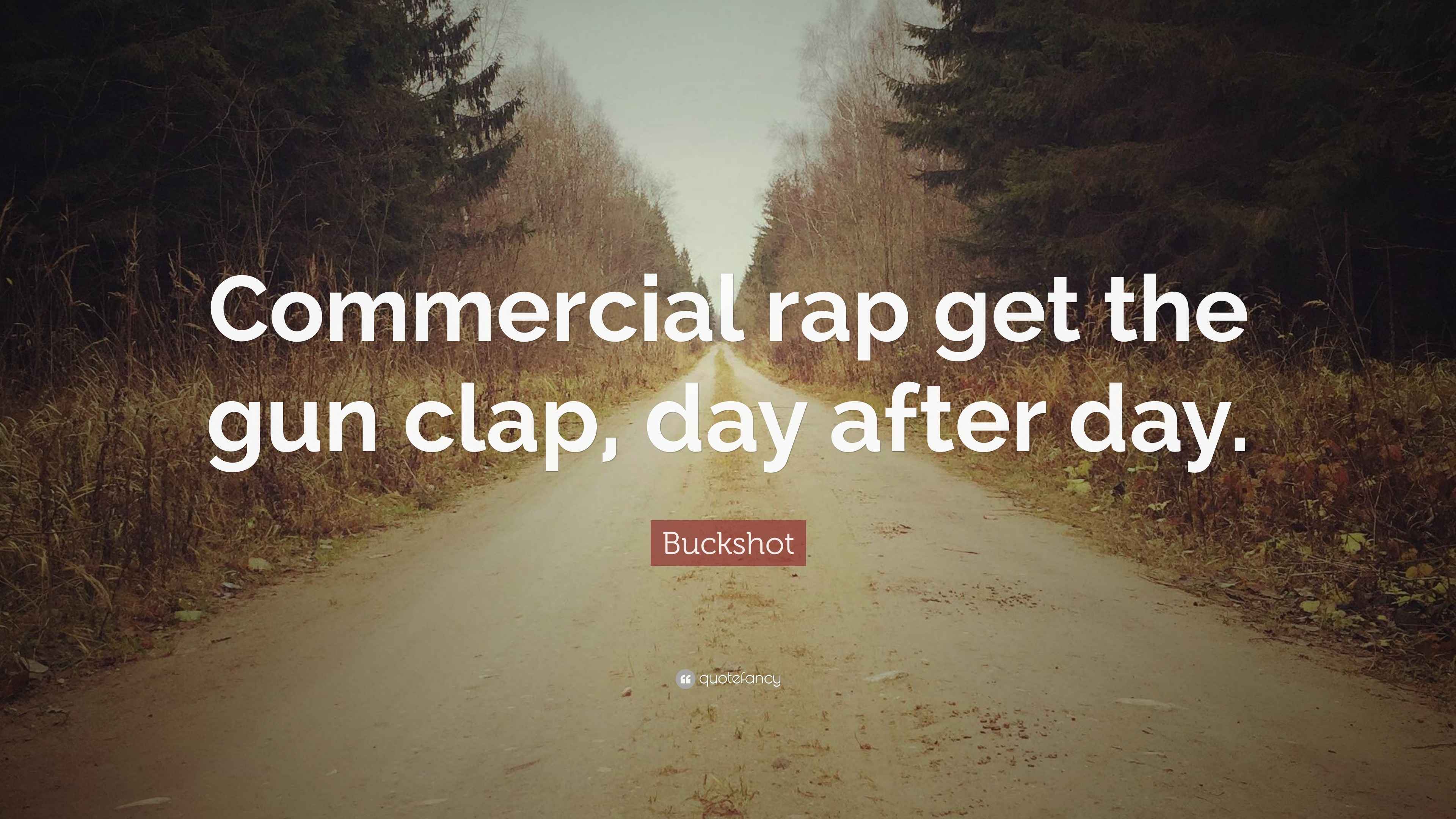 Buckshot Quote: “Commercial rap get the gun clap, day after day.”