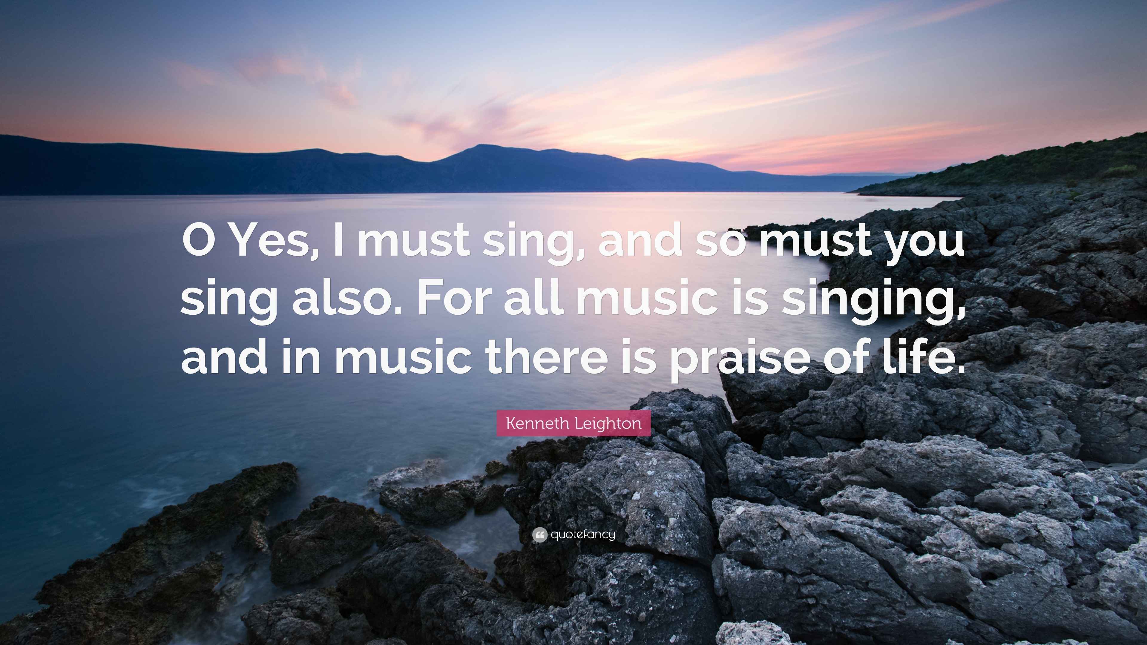 Kenneth Leighton Quote: “O Yes, I must sing, and so must you sing also ...
