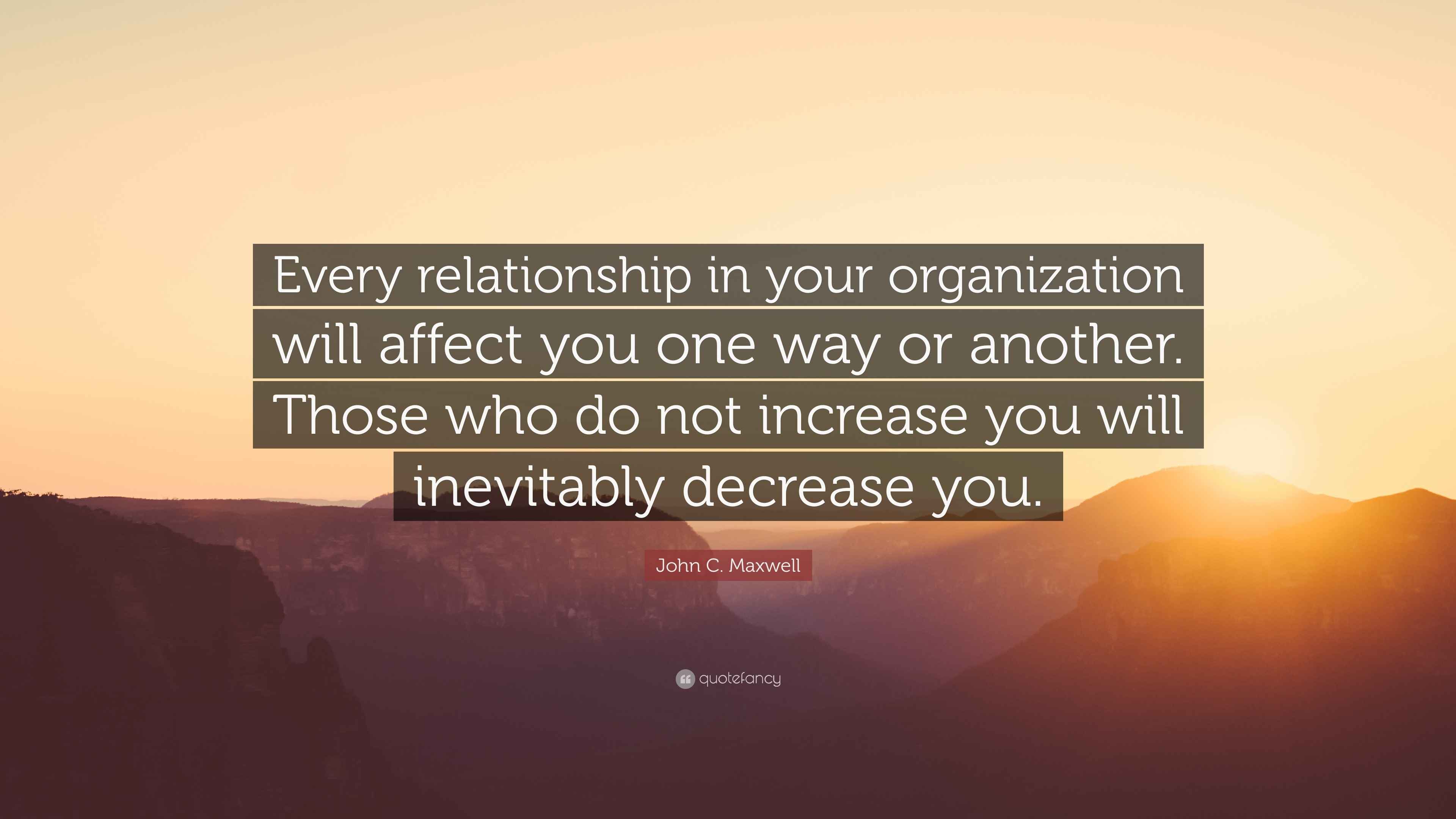 John C. Maxwell Quote: “Every relationship in your organization will ...