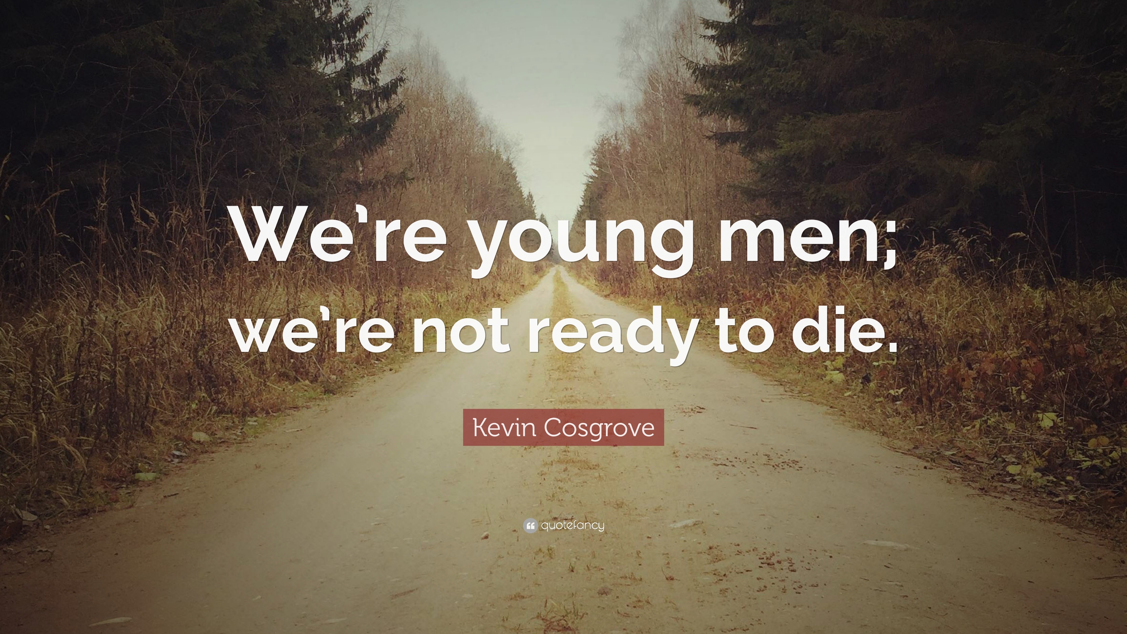 Kevin Cosgrove Quote: “We’re young men; we’re not ready to die.”