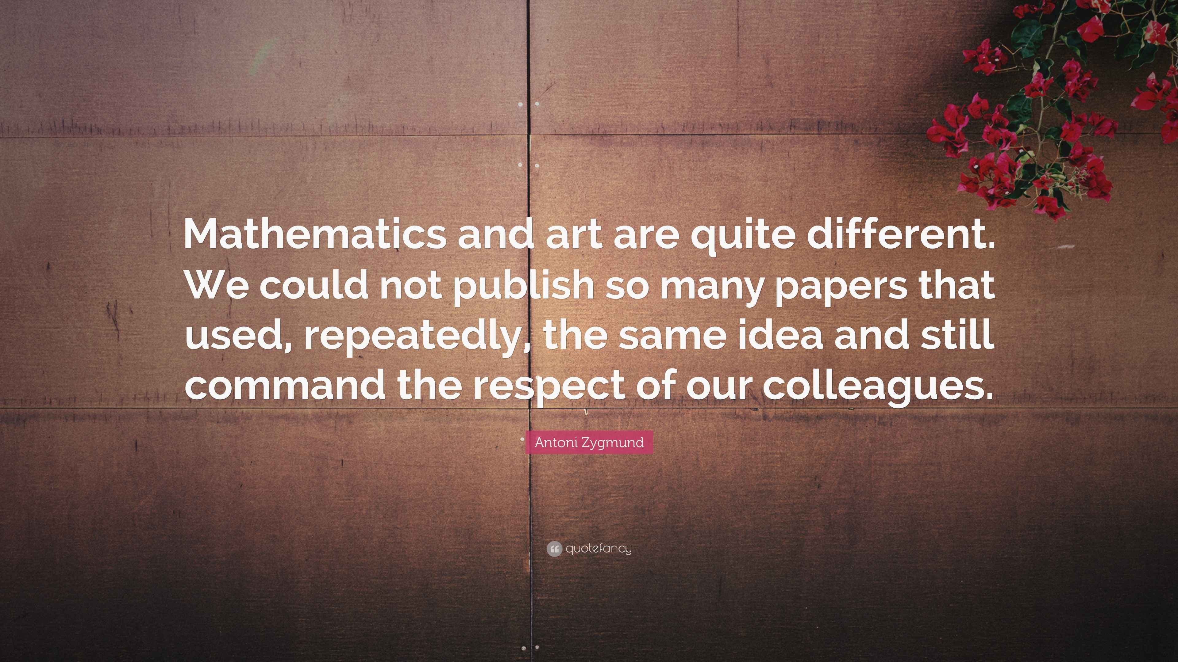 Antoni Zygmund Quote: “Mathematics and art are quite different. We ...