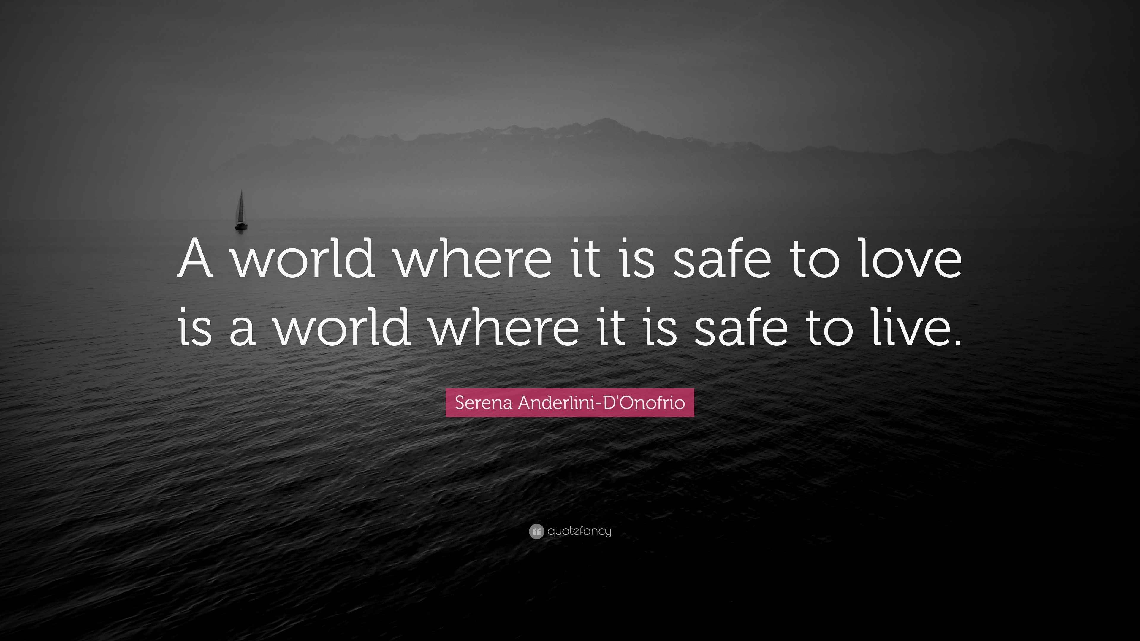 Serena Anderlini-D'Onofrio Quote: “A world where it is safe to love is ...