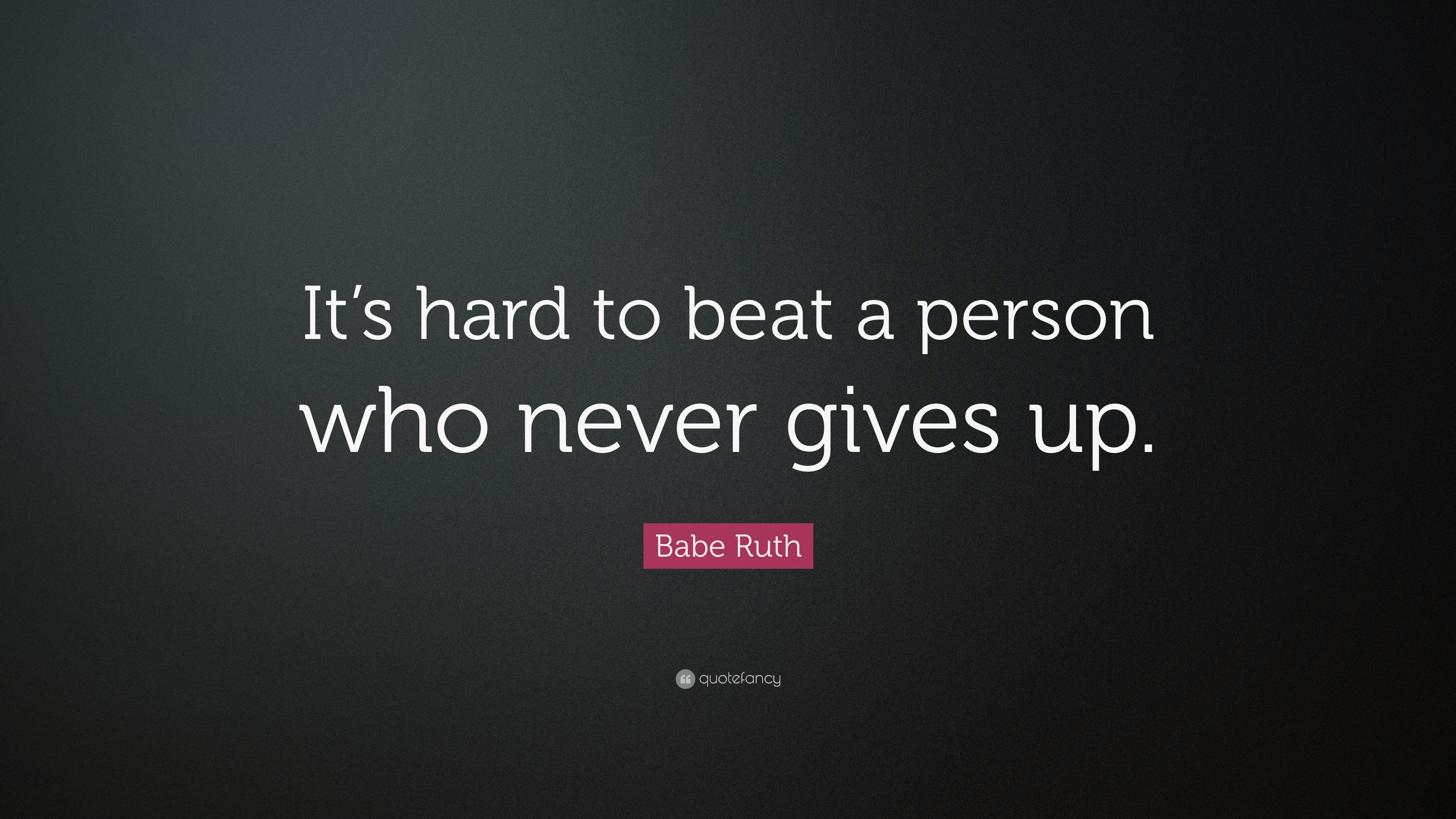 Babe Ruth Quote: “It’s hard to beat a person who never gives up.”