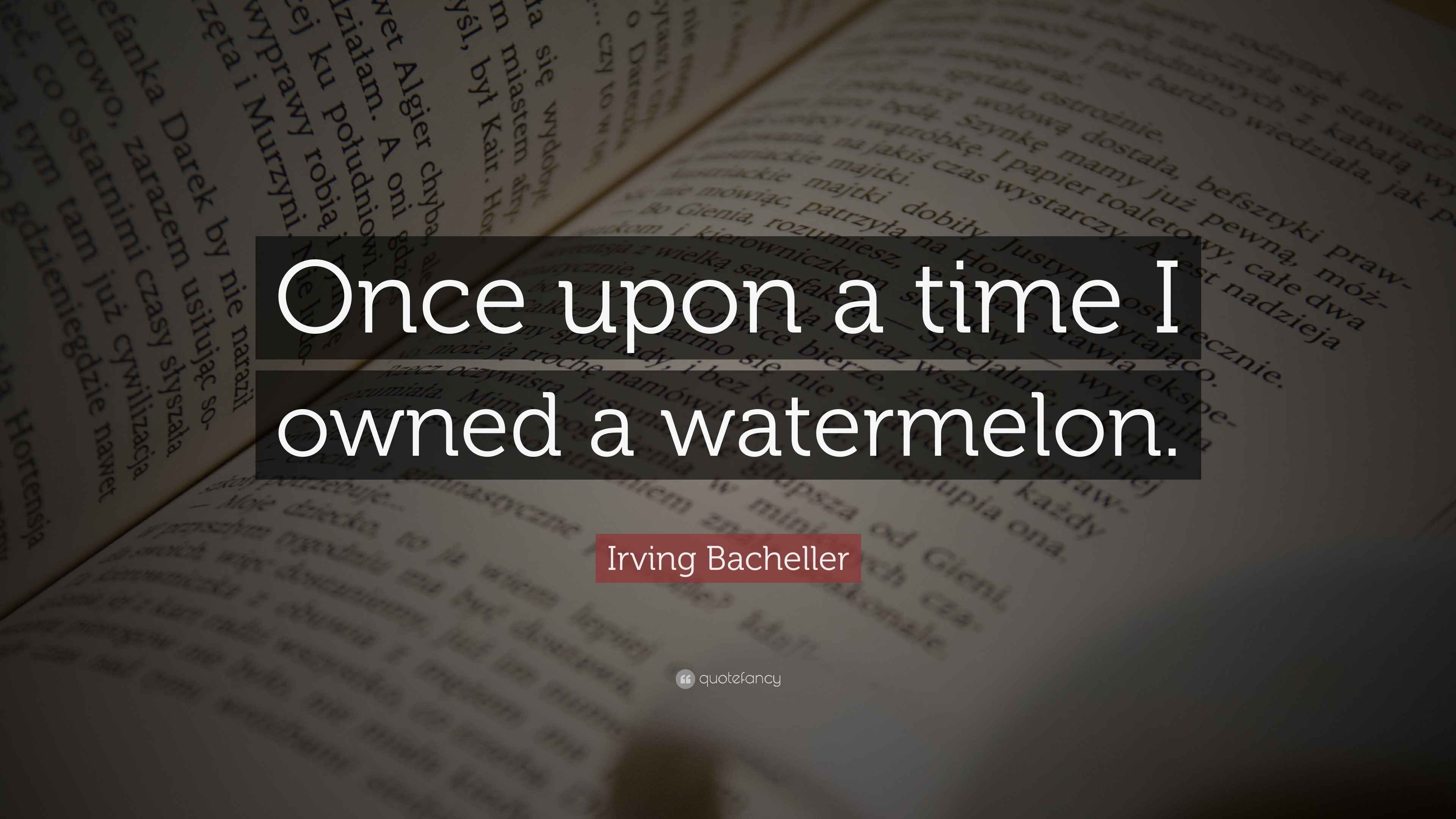 Irving Bacheller Quote: “Once upon a time I owned a watermelon.”