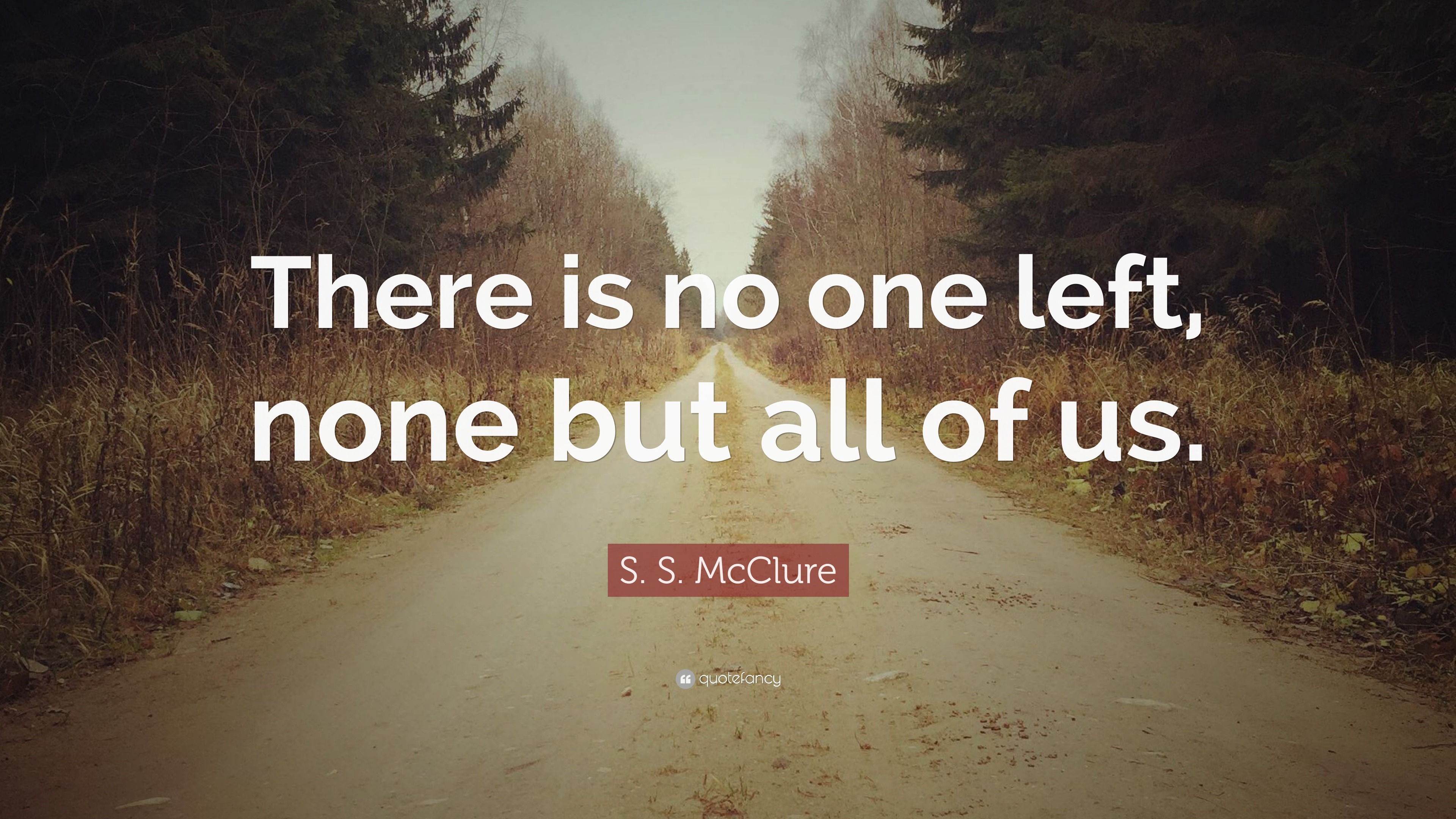S. S. McClure Quote: “There is no one left, none but all of us.”