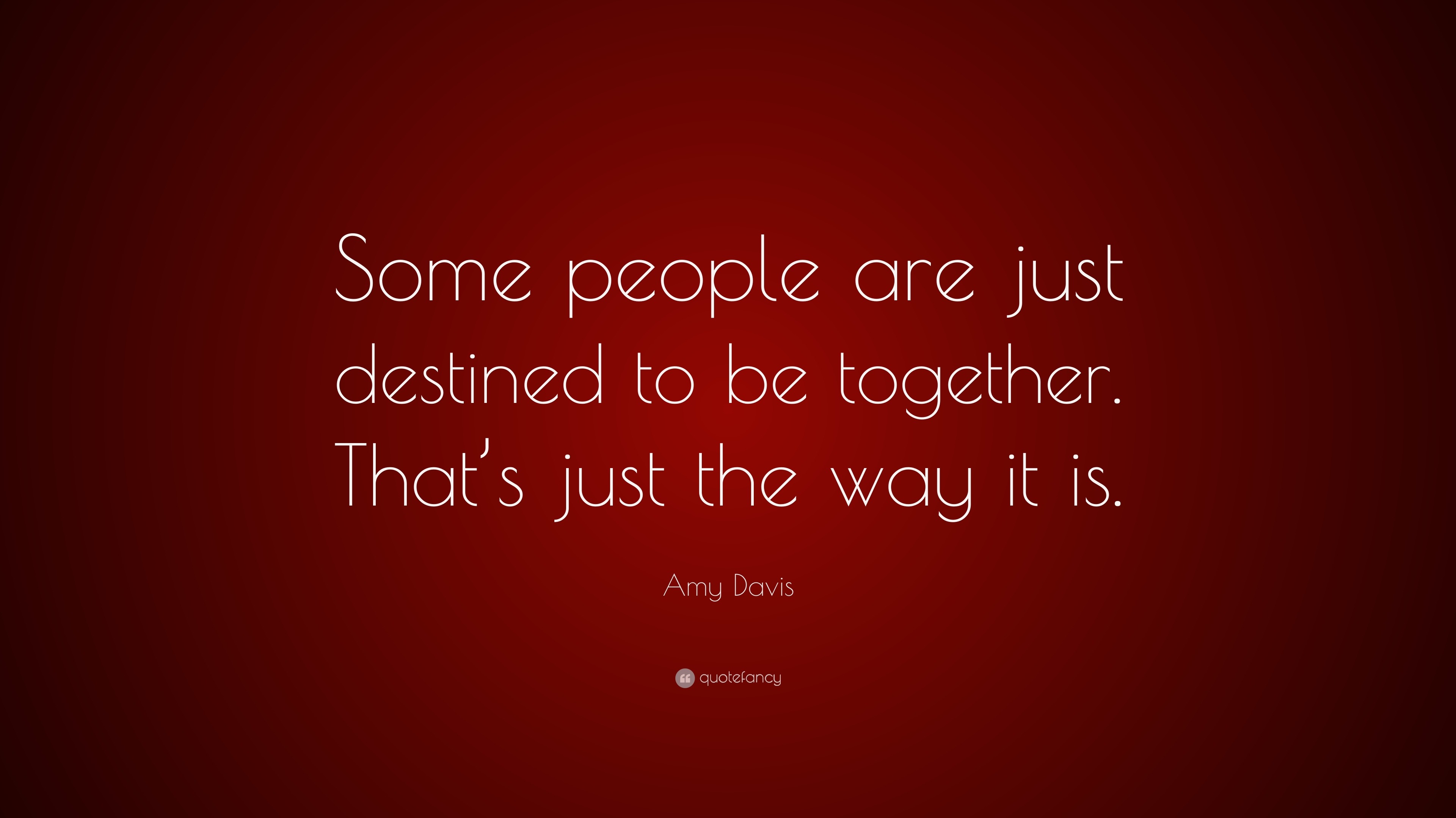 Amy Davis Quote: “Some people are just destined to be together. That’s ...