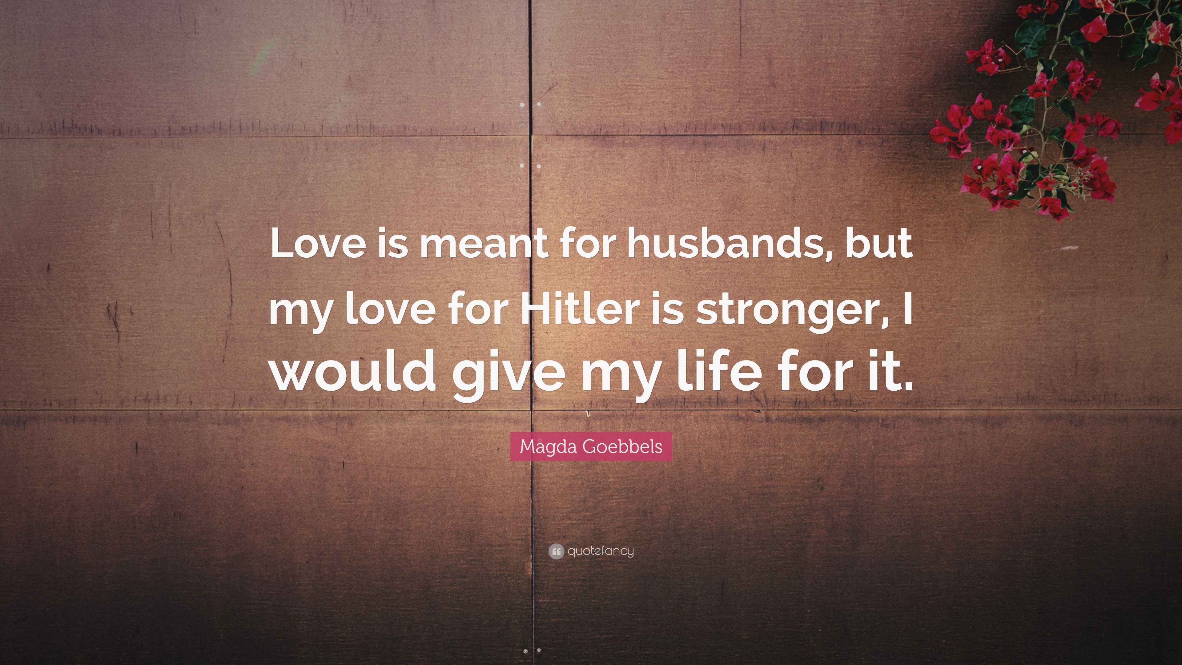 Magda Goebbels Quote: “Love is meant for husbands, but my love for ...