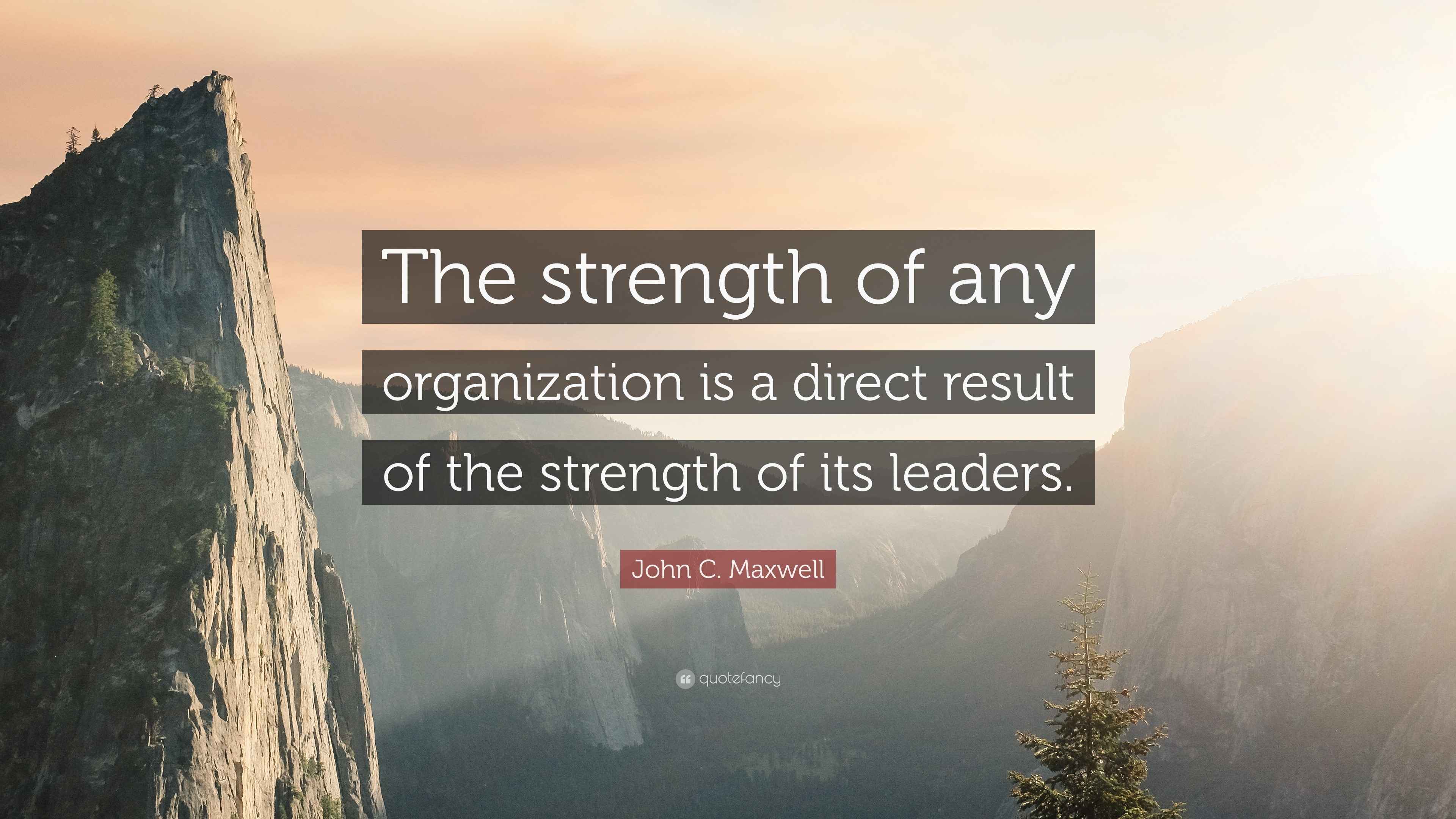 John C. Maxwell Quote: “The strength of any organization is a direct ...