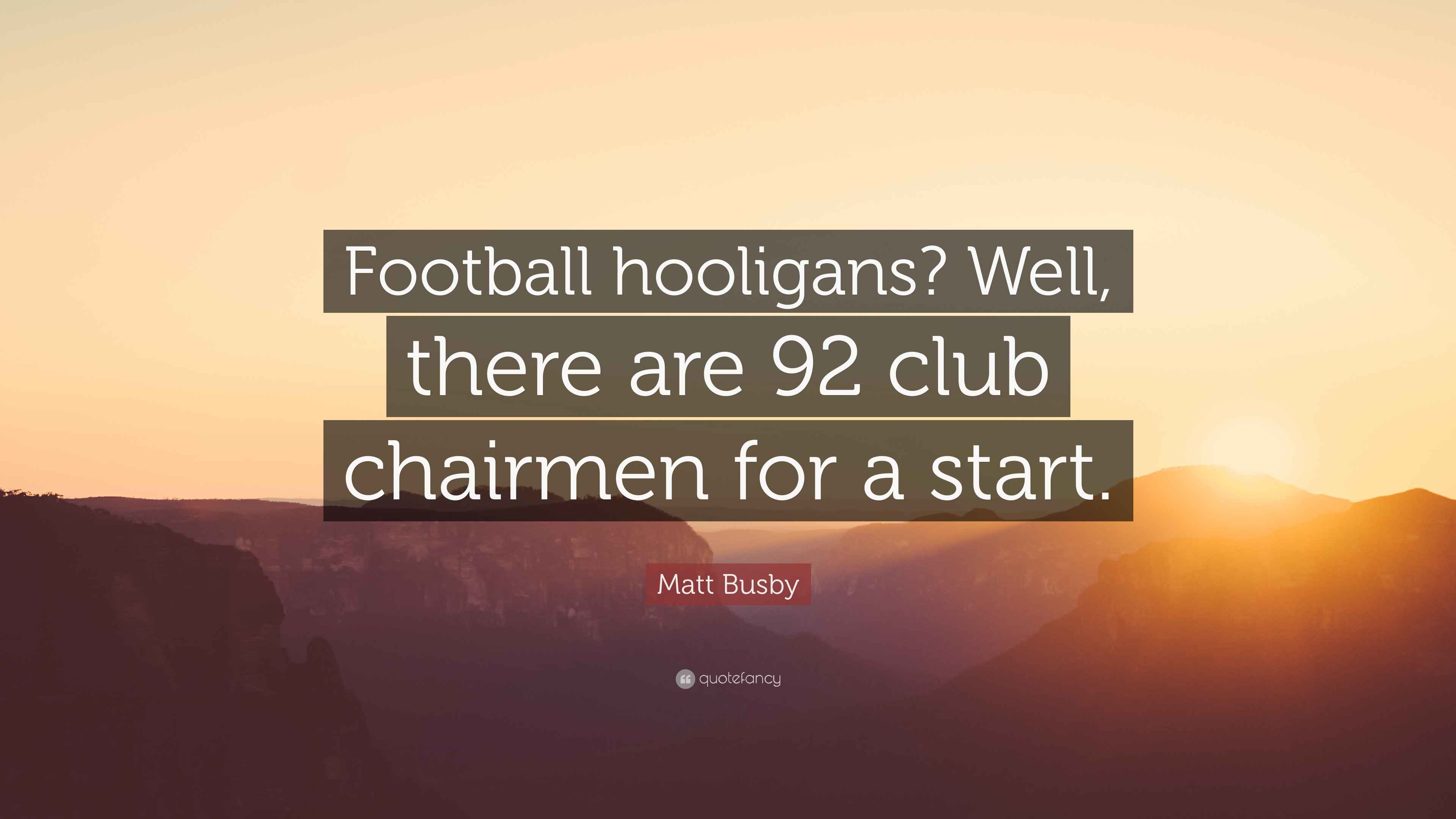 Matt Busby Quote: “Football hooligans? Well, there are 92 club chairmen ...