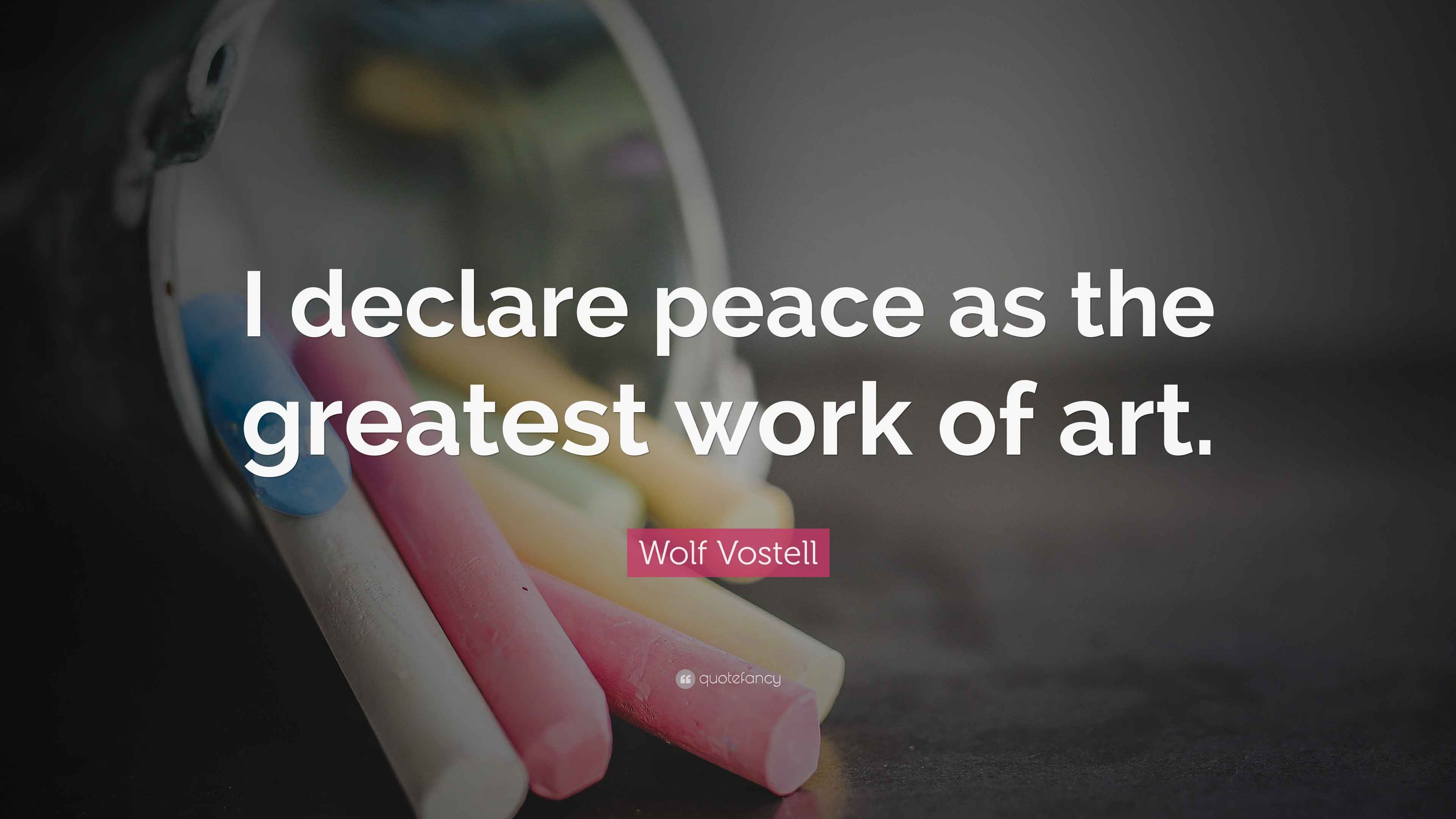 Wolf Vostell Quote: “I declare peace as the greatest work of art.”