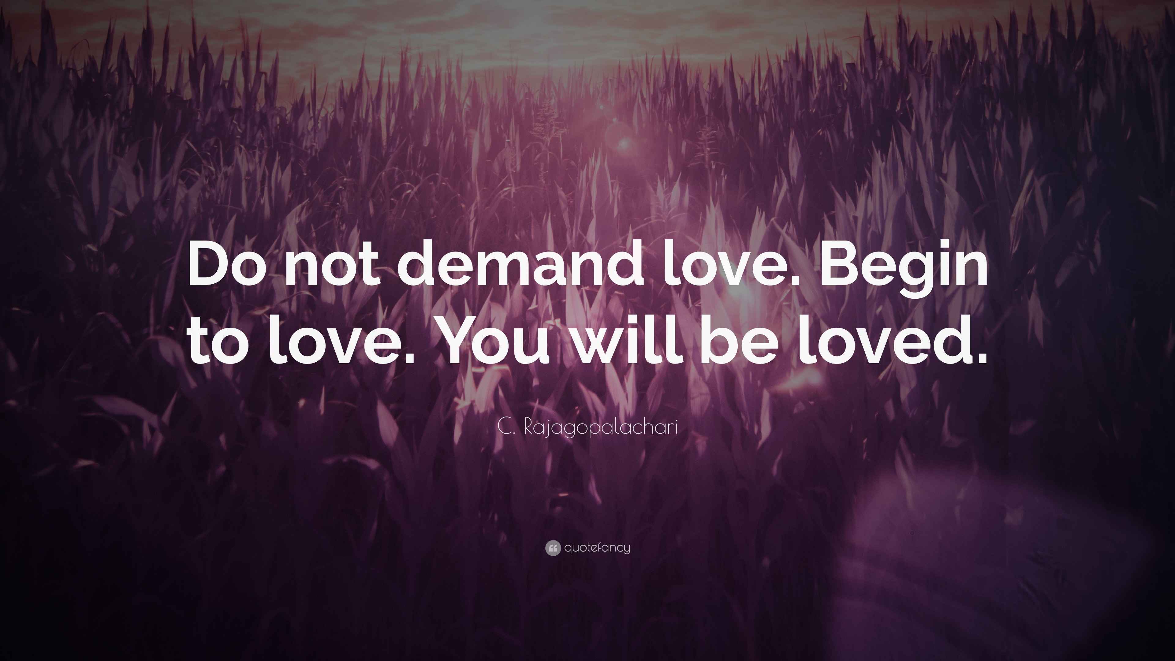 C. Rajagopalachari Quote: “Do not demand love. Begin to love. You will ...