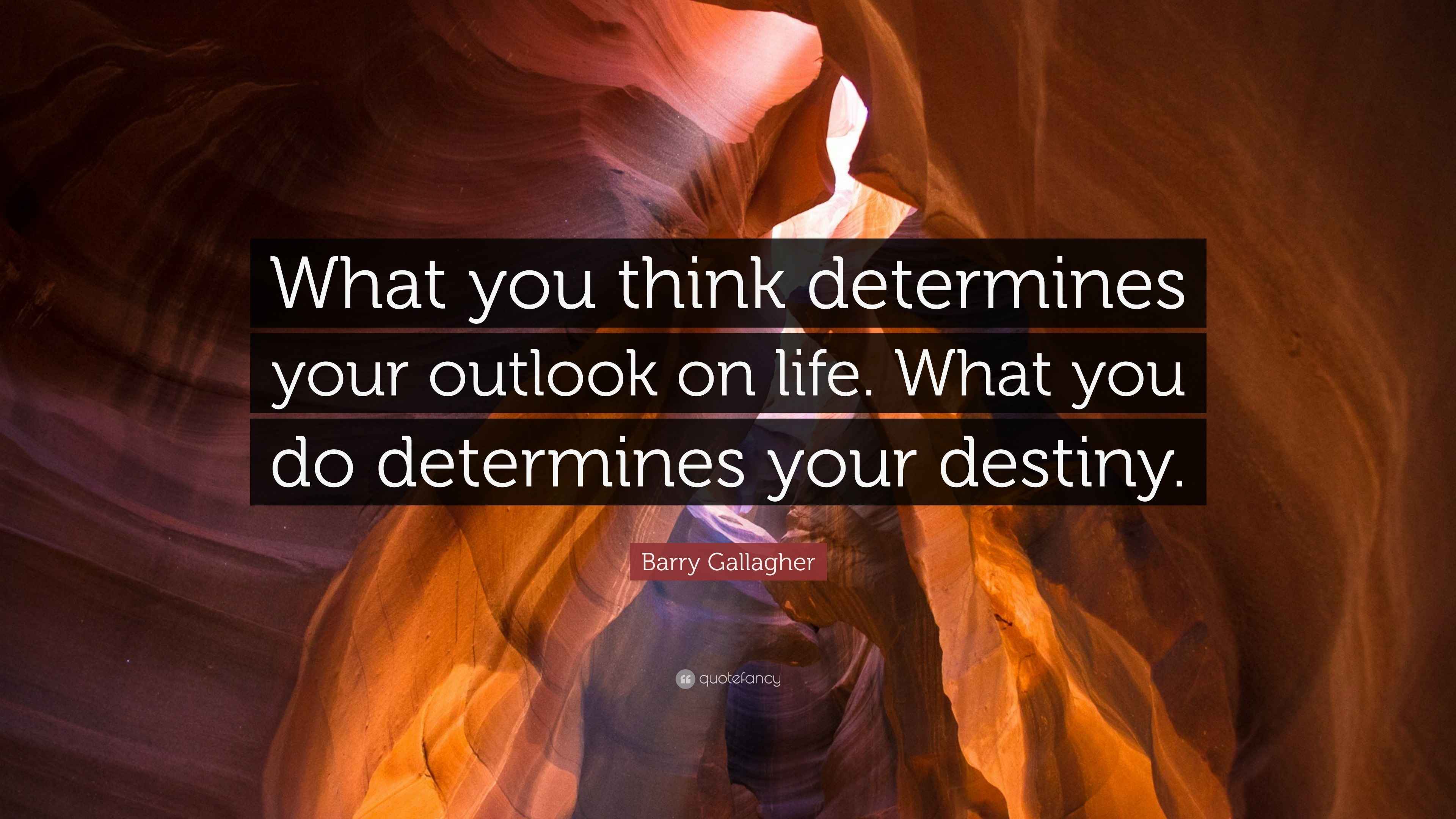 Barry Gallagher Quote: “What you think determines your outlook on life ...