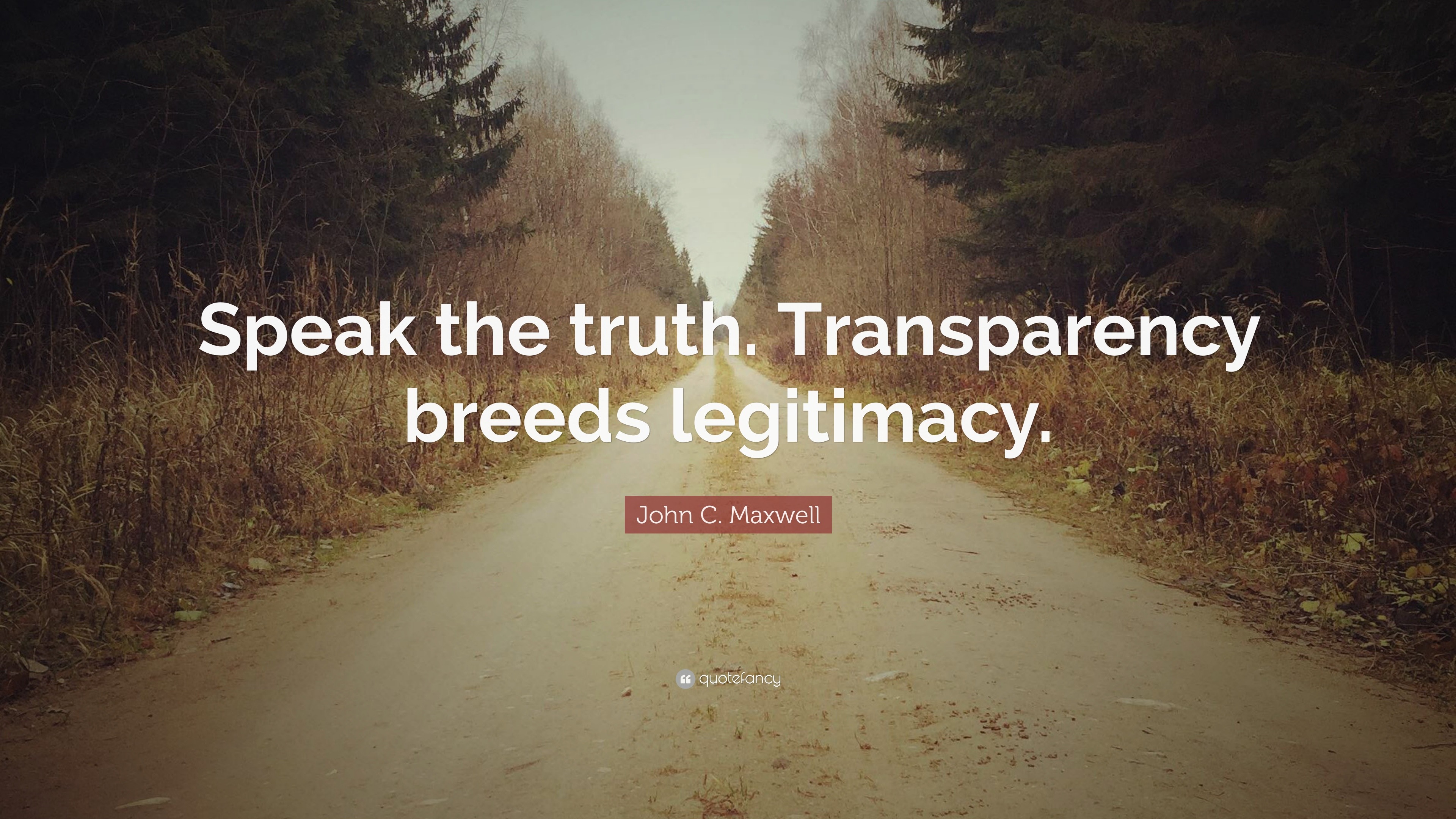 John C. Maxwell Quote: “Speak the truth. Transparency breeds legitimacy.”