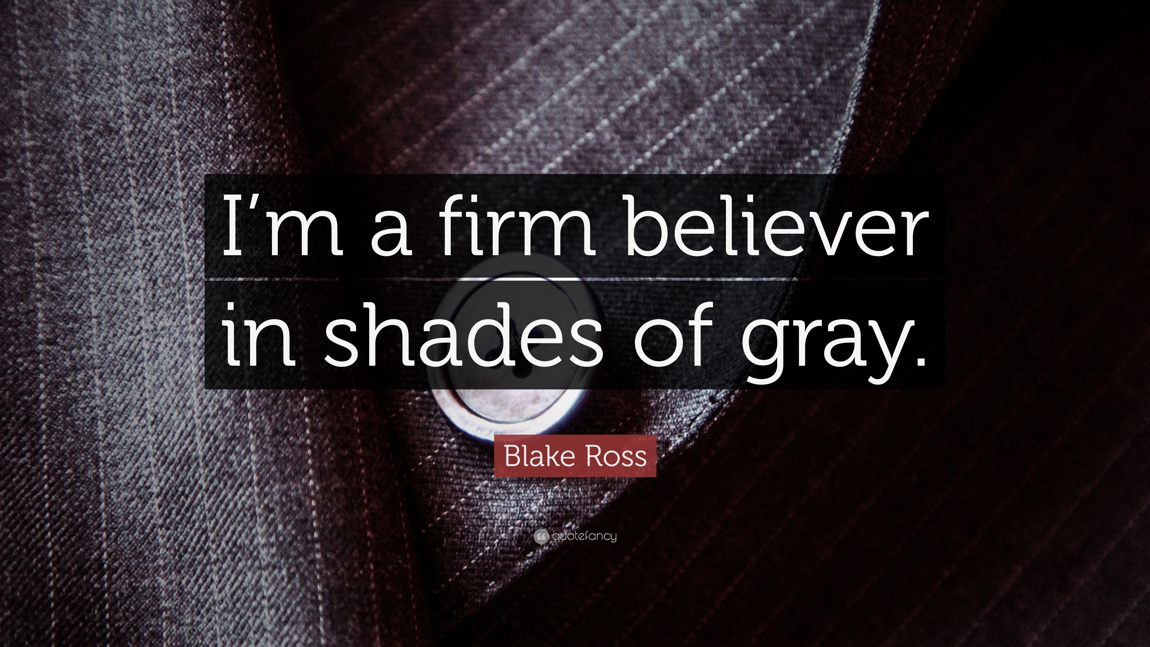 Blake Ross Quote: “I’m a firm believer in shades of gray.”
