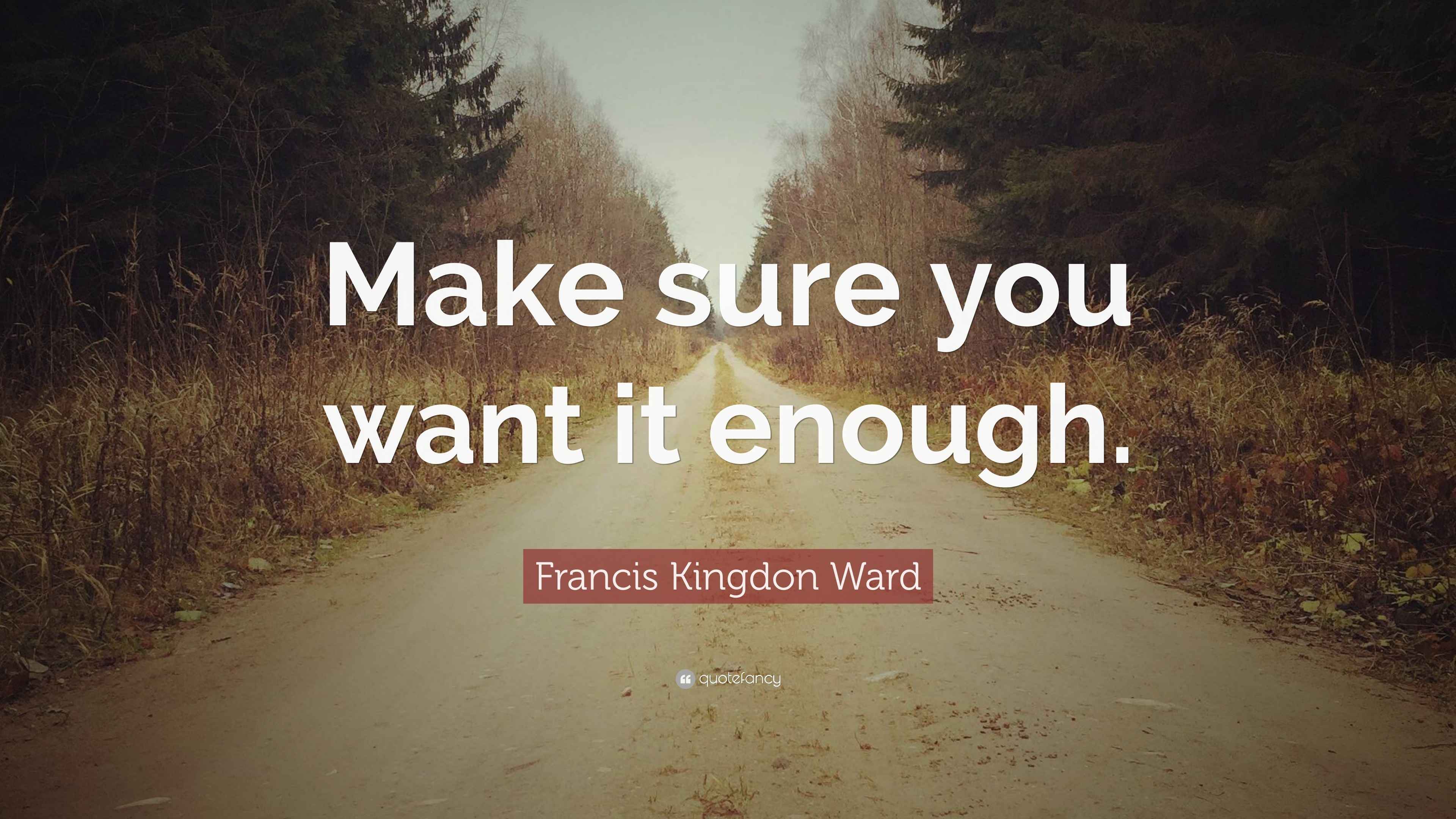 Francis Kingdon Ward Quote: “Make sure you want it enough.”