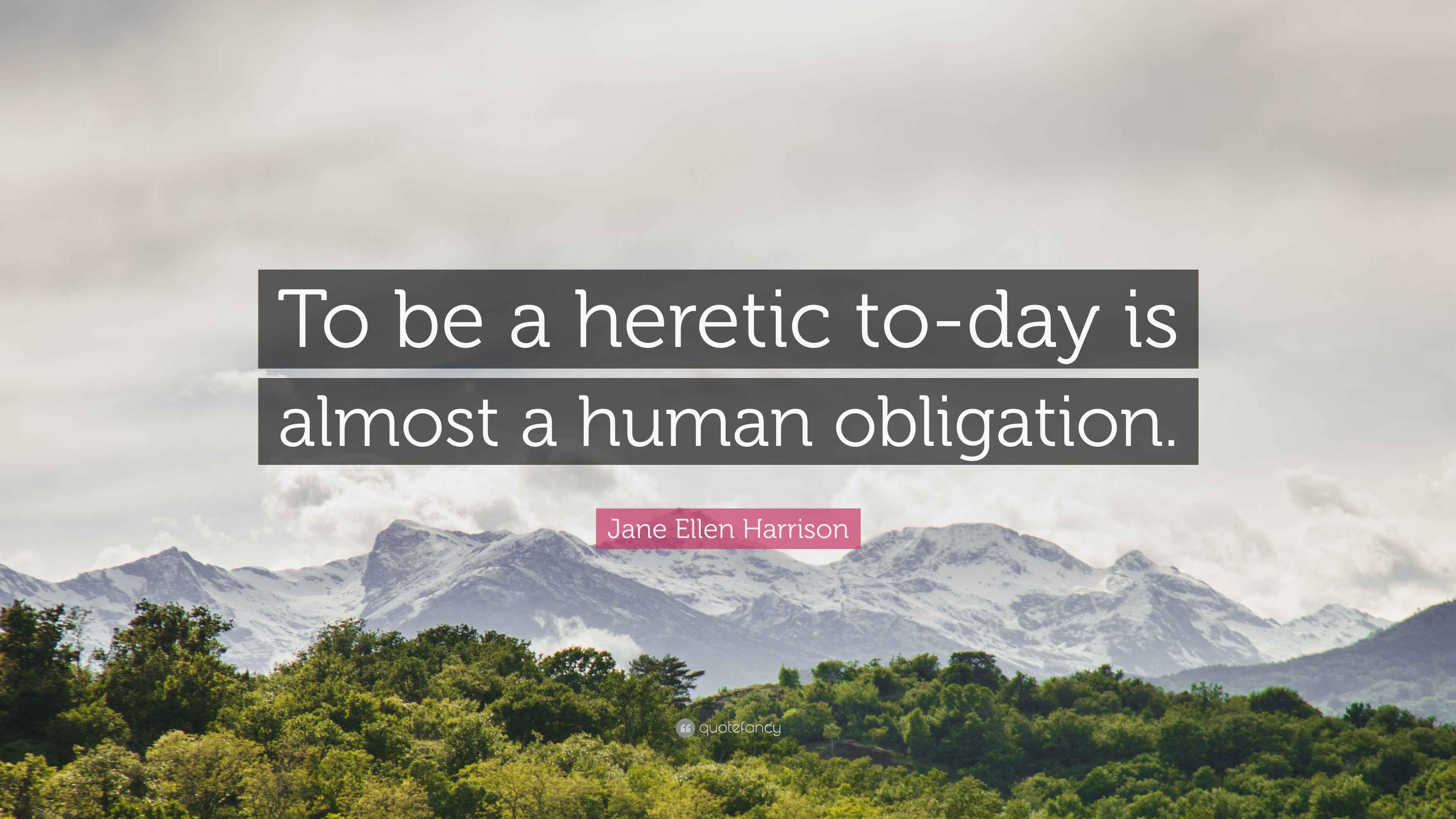 Jane Ellen Harrison Quote: “To be a heretic to-day is almost a human ...