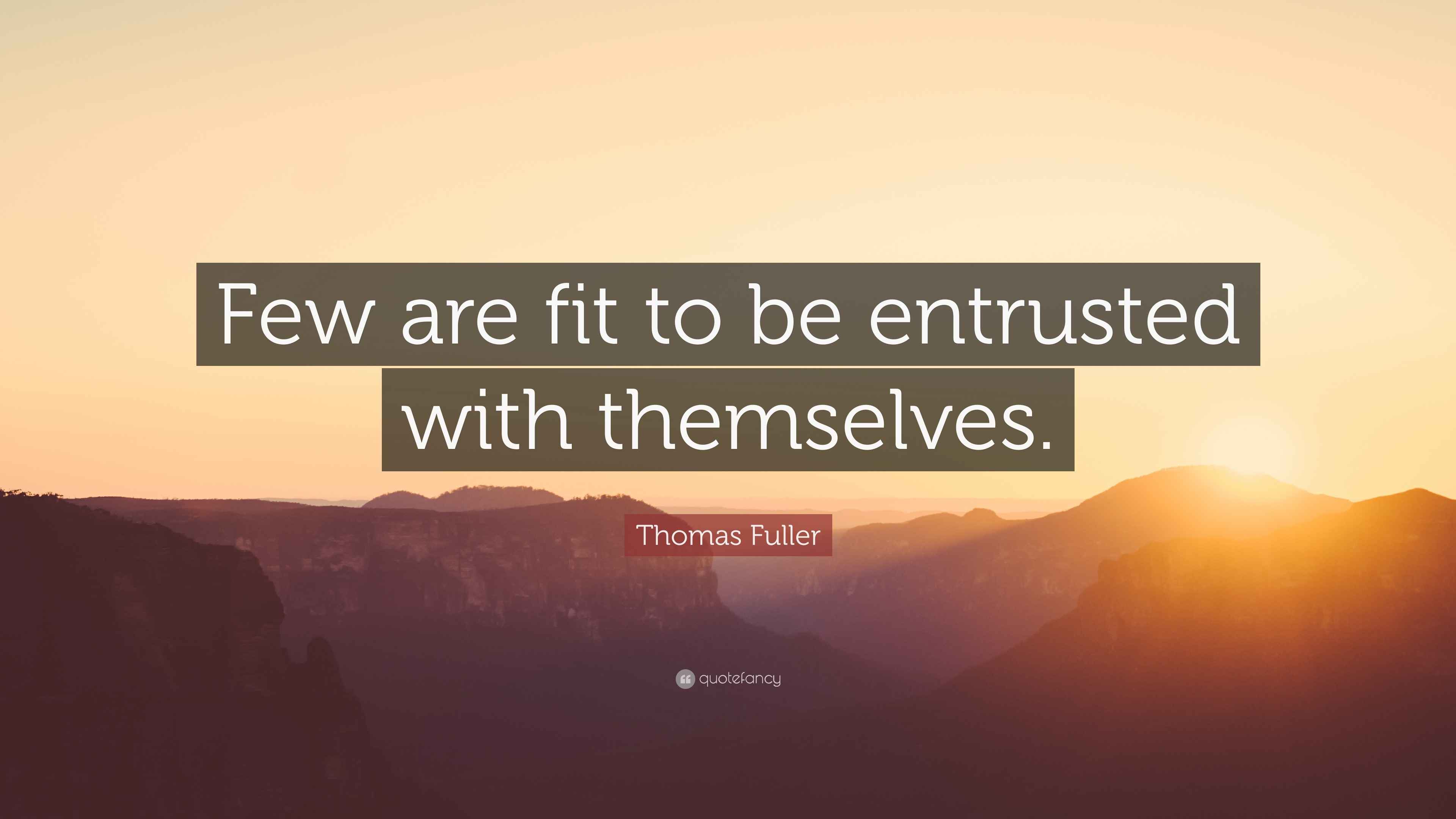 Thomas Fuller Quote: “Few are fit to be entrusted with themselves.”