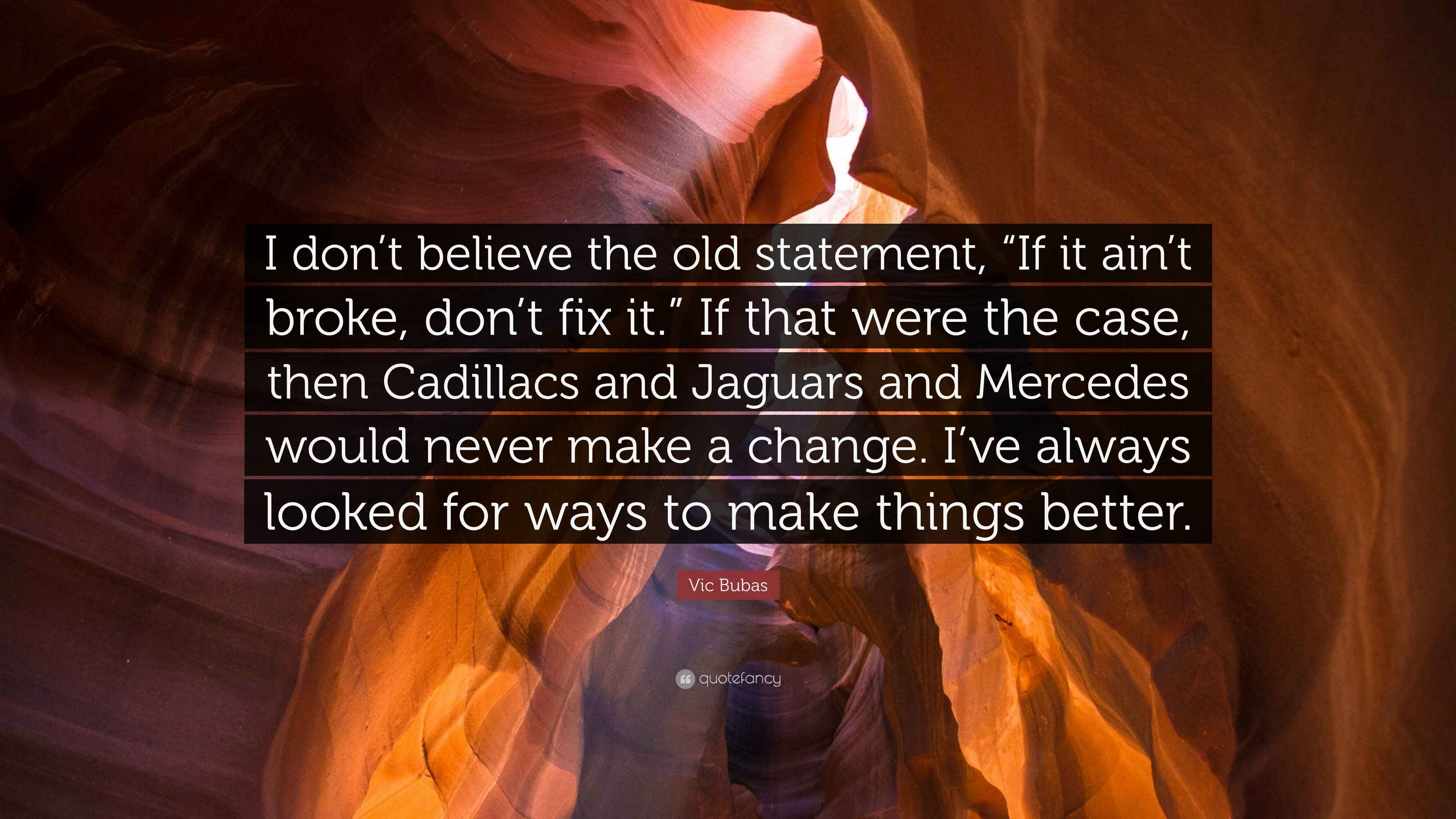 Vic Bubas Quote: “I don’t believe the old statement, “If it ain’t broke ...