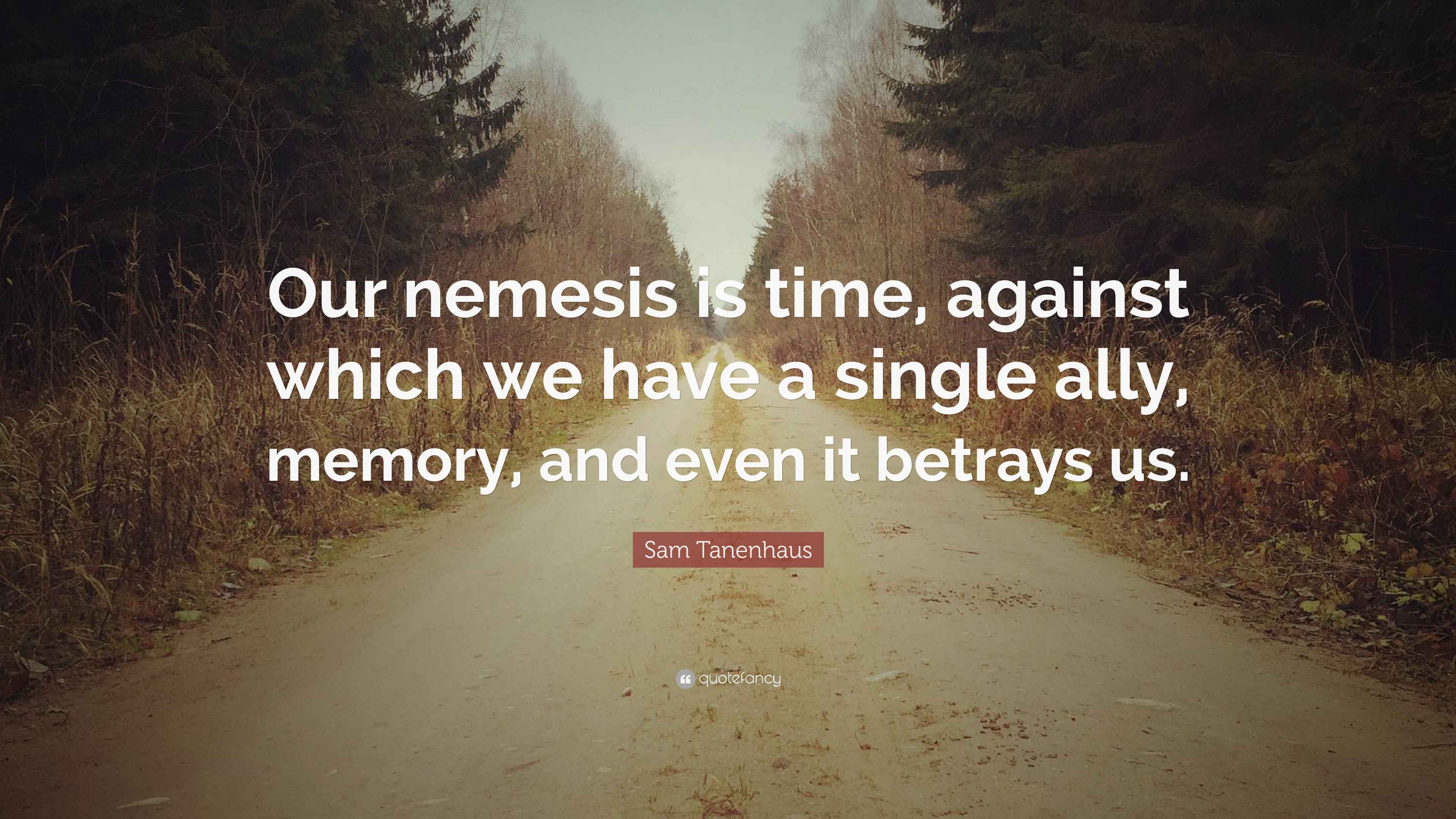 Sam Tanenhaus Quote: “Our nemesis is time, against which we have a ...
