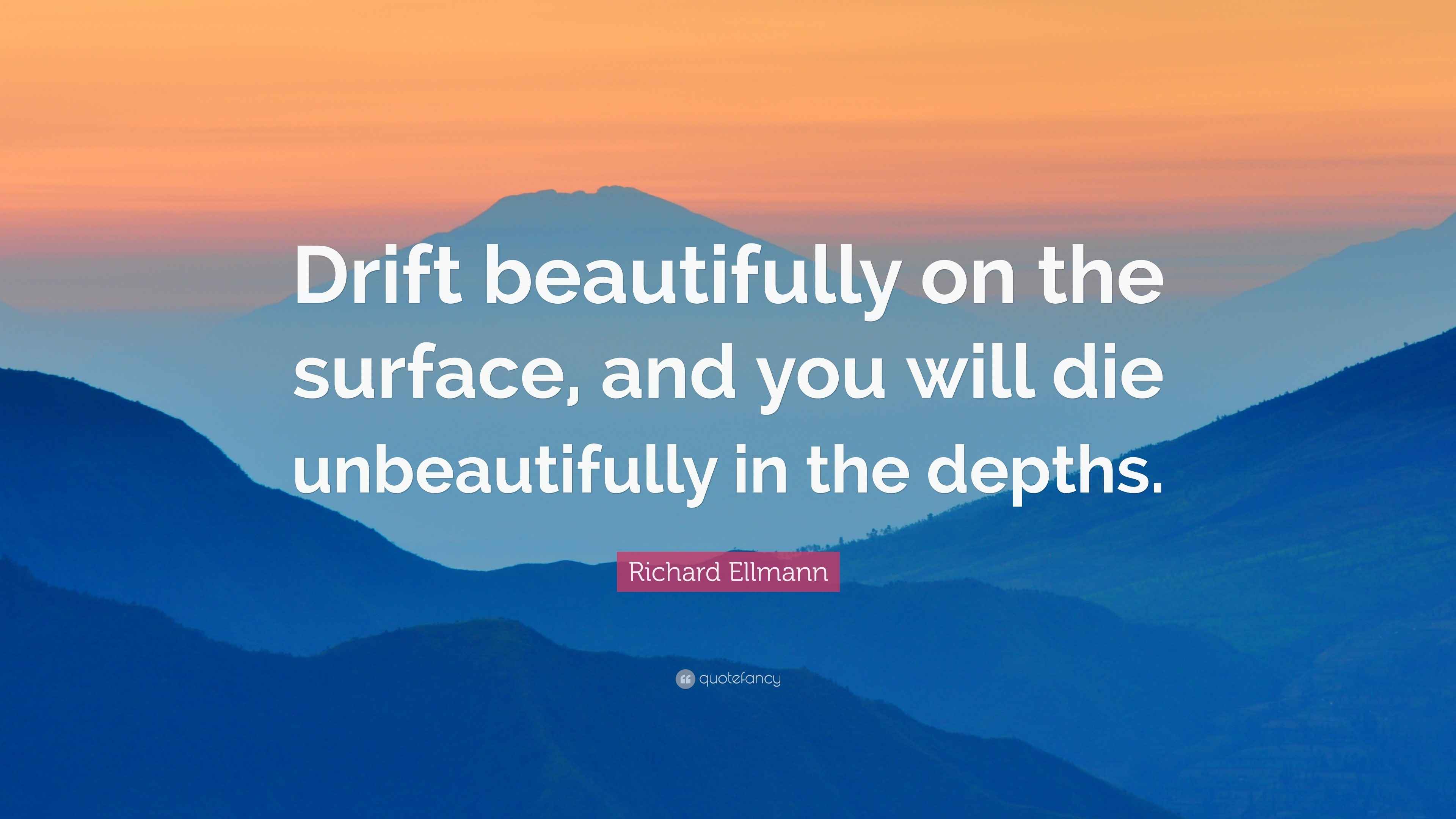 Richard Ellmann Quote: “Drift beautifully on the surface, and you will ...