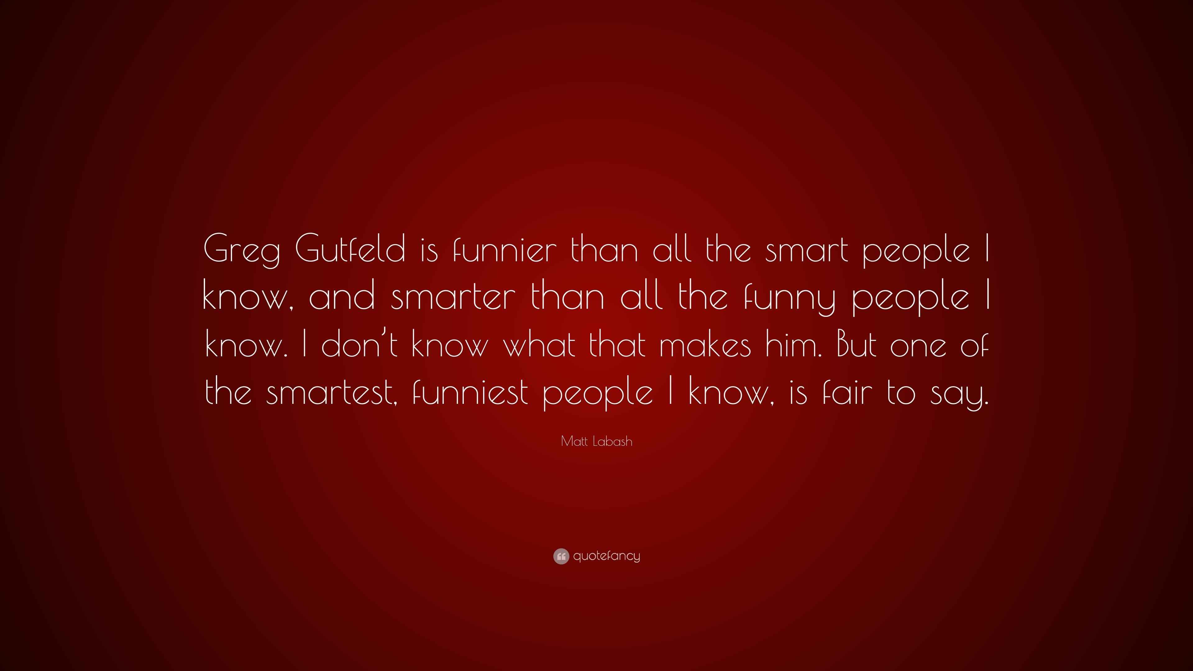 Matt Labash Quote: “Greg Gutfeld is funnier than all the smart people I ...