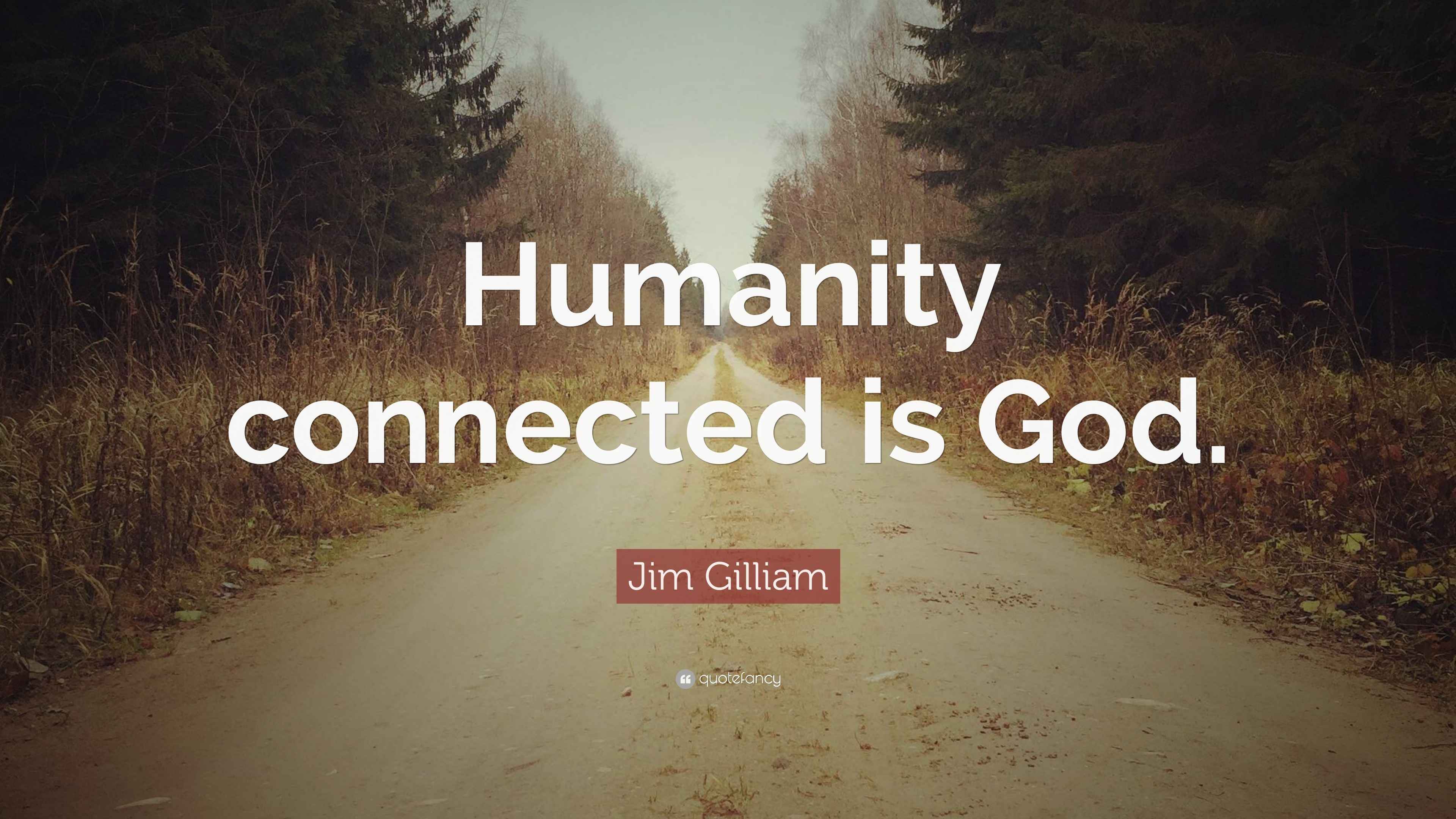 Jim Gilliam Quote: “Humanity connected is God.”